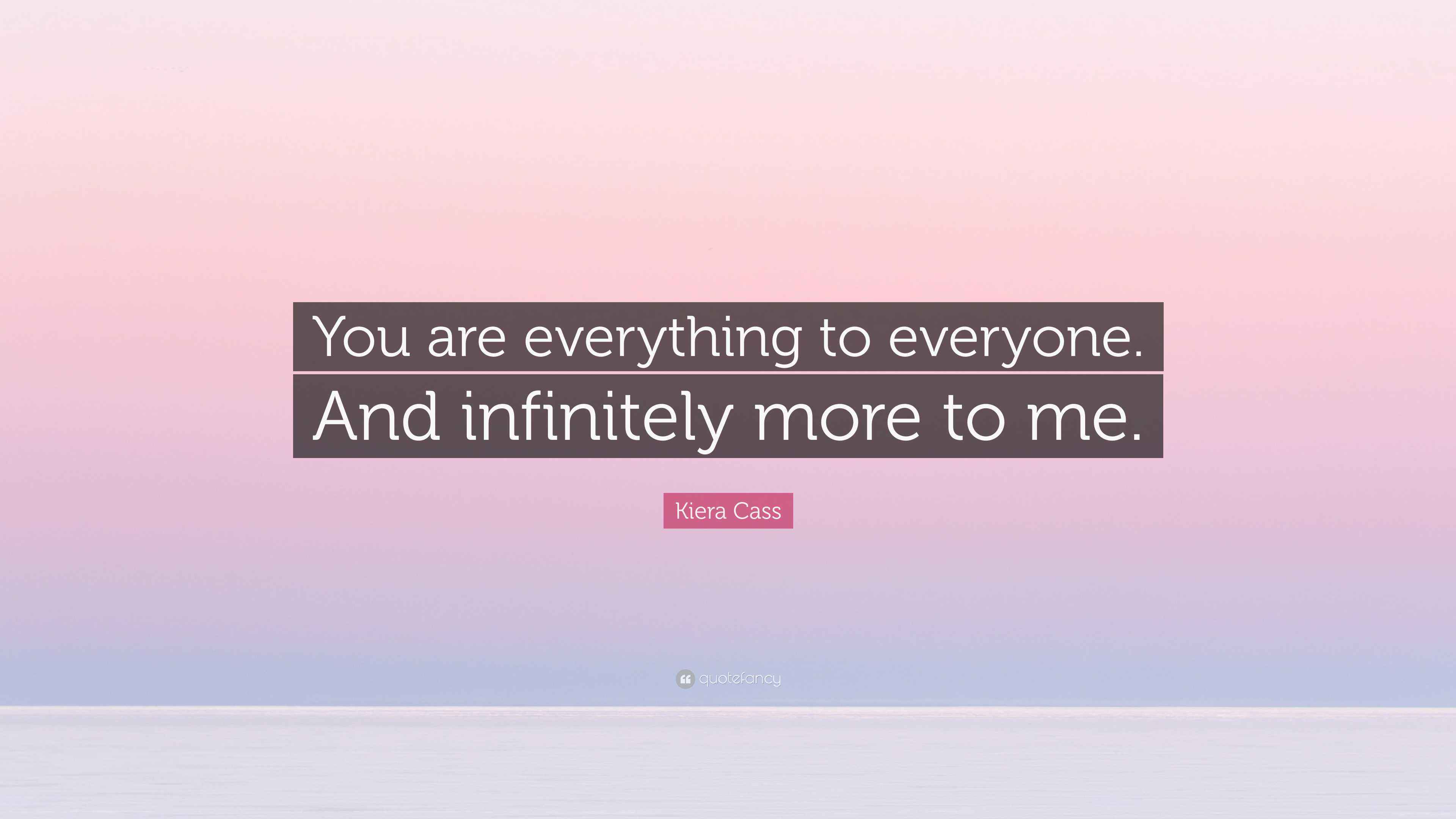 Kiera Cass Quote: “You are everything to everyone. And infinitely more ...