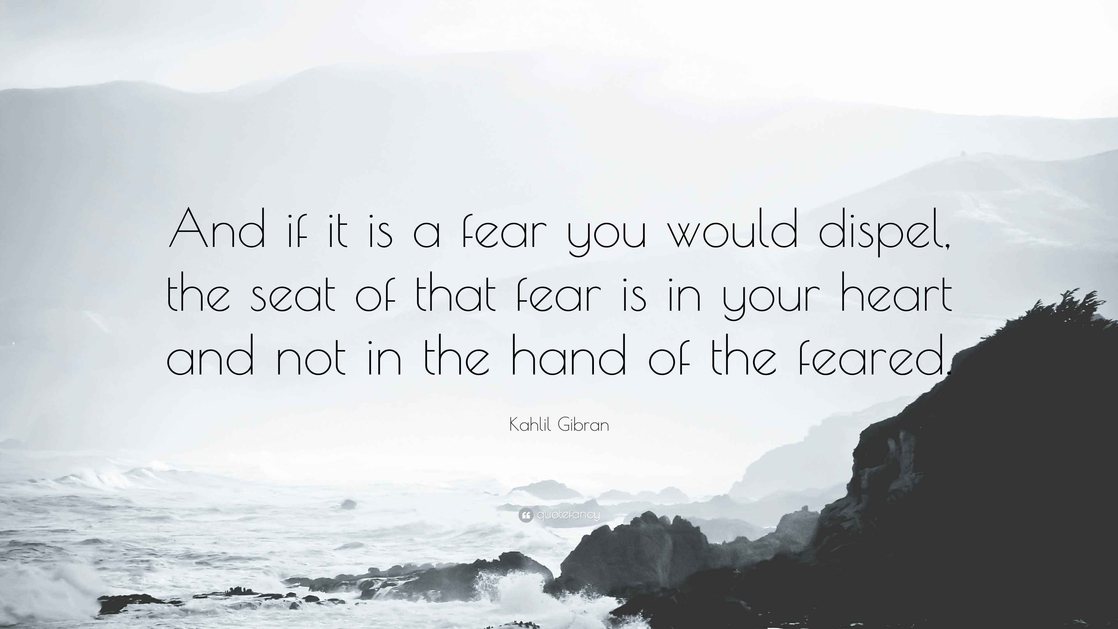 Kahlil Gibran Quote: “And if it is a fear you would dispel, the seat of ...