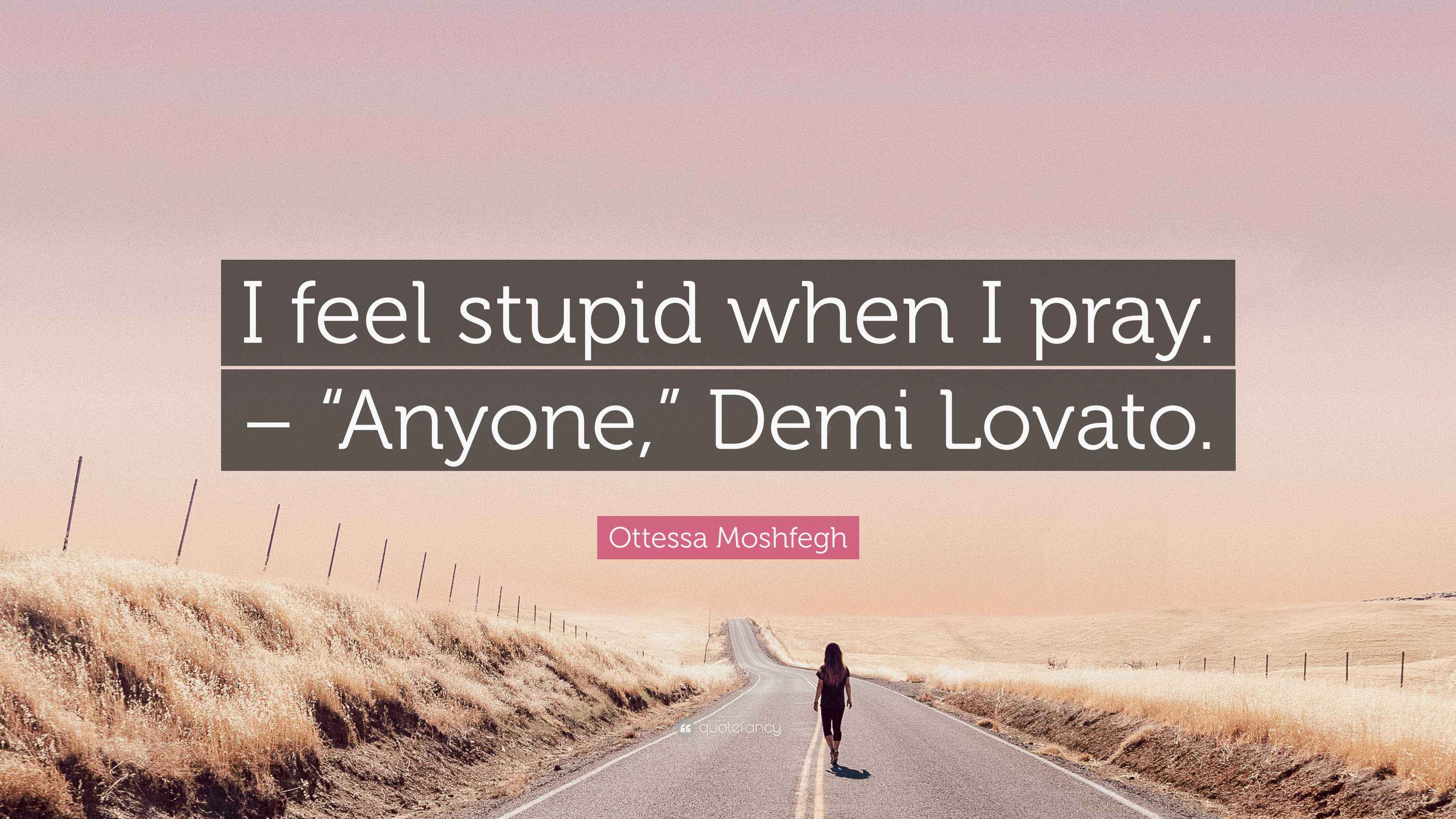 Ottessa Moshfegh Quote: “I feel stupid when I pray. – “Anyone,” Demi ...