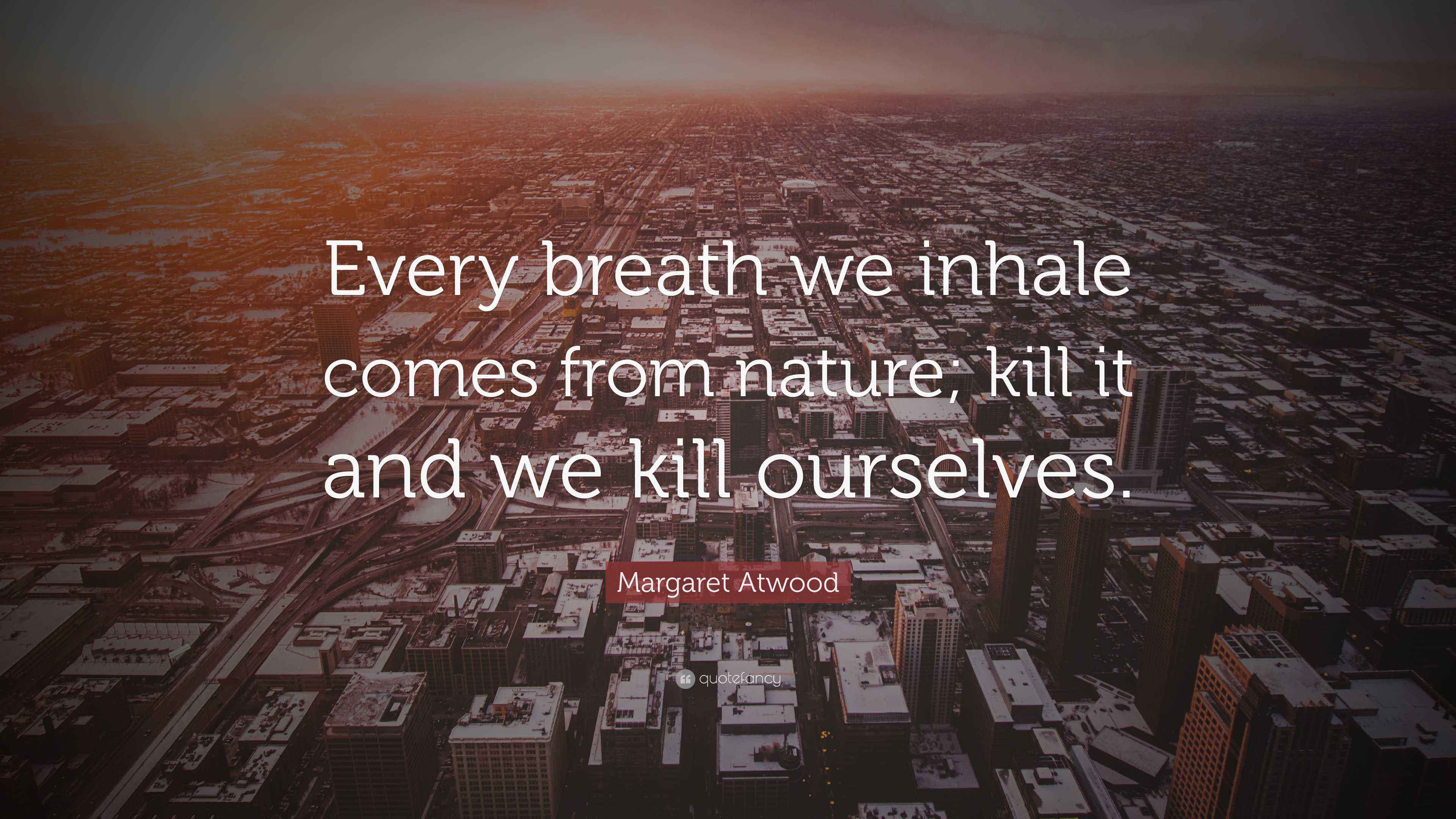 Margaret Atwood Quote: “Every breath we inhale comes from nature; kill ...