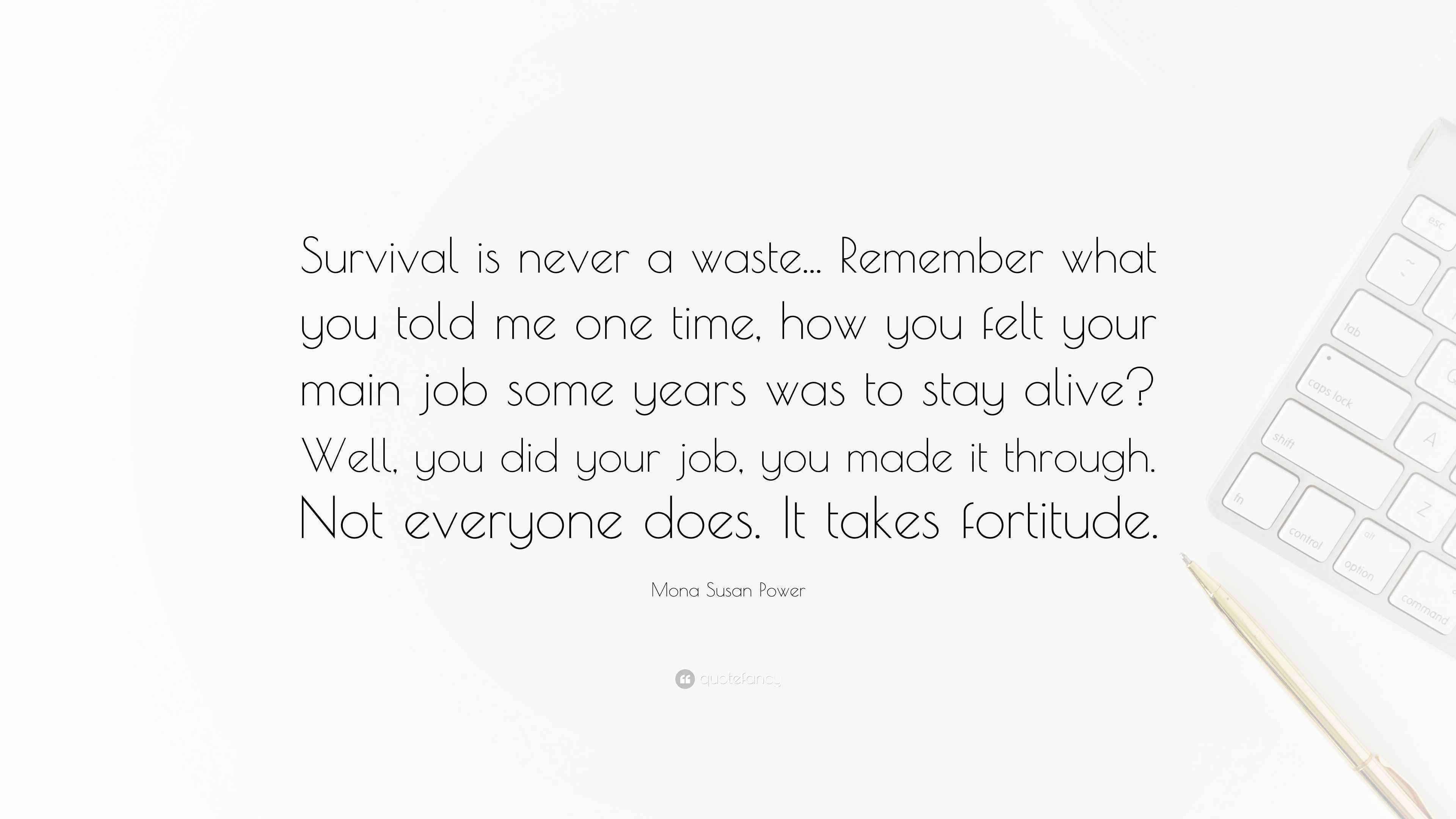 Mona Susan Power Quote: “Survival is never a waste... Remember what you ...