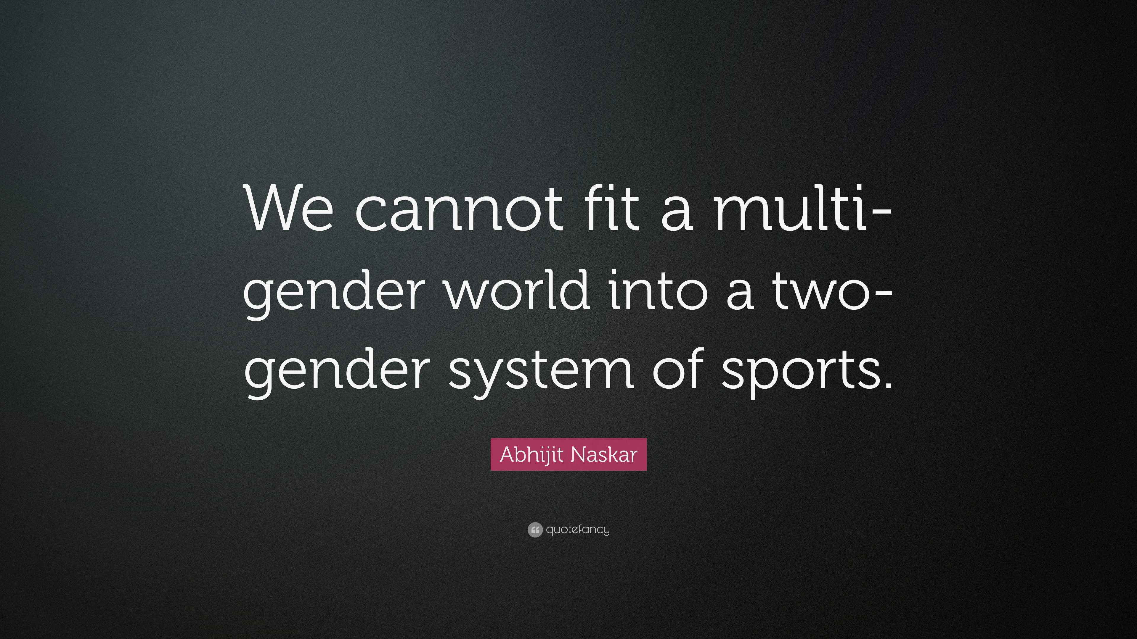 Abhijit Naskar Quote: “We cannot fit a multi-gender world into a two ...