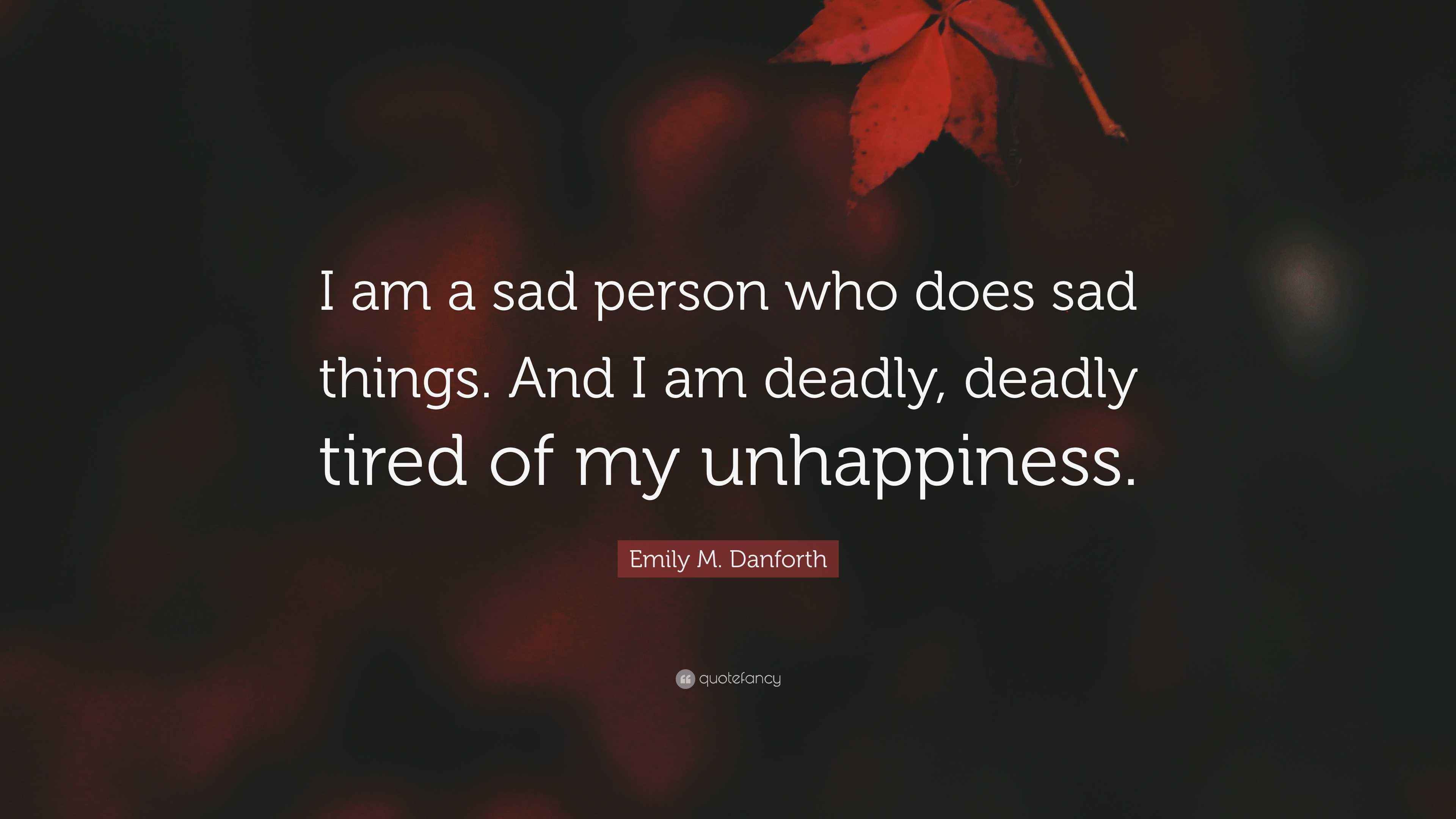 Emily M. Danforth Quote: “I am a sad person who does sad things. And I am deadly, deadly tired ...