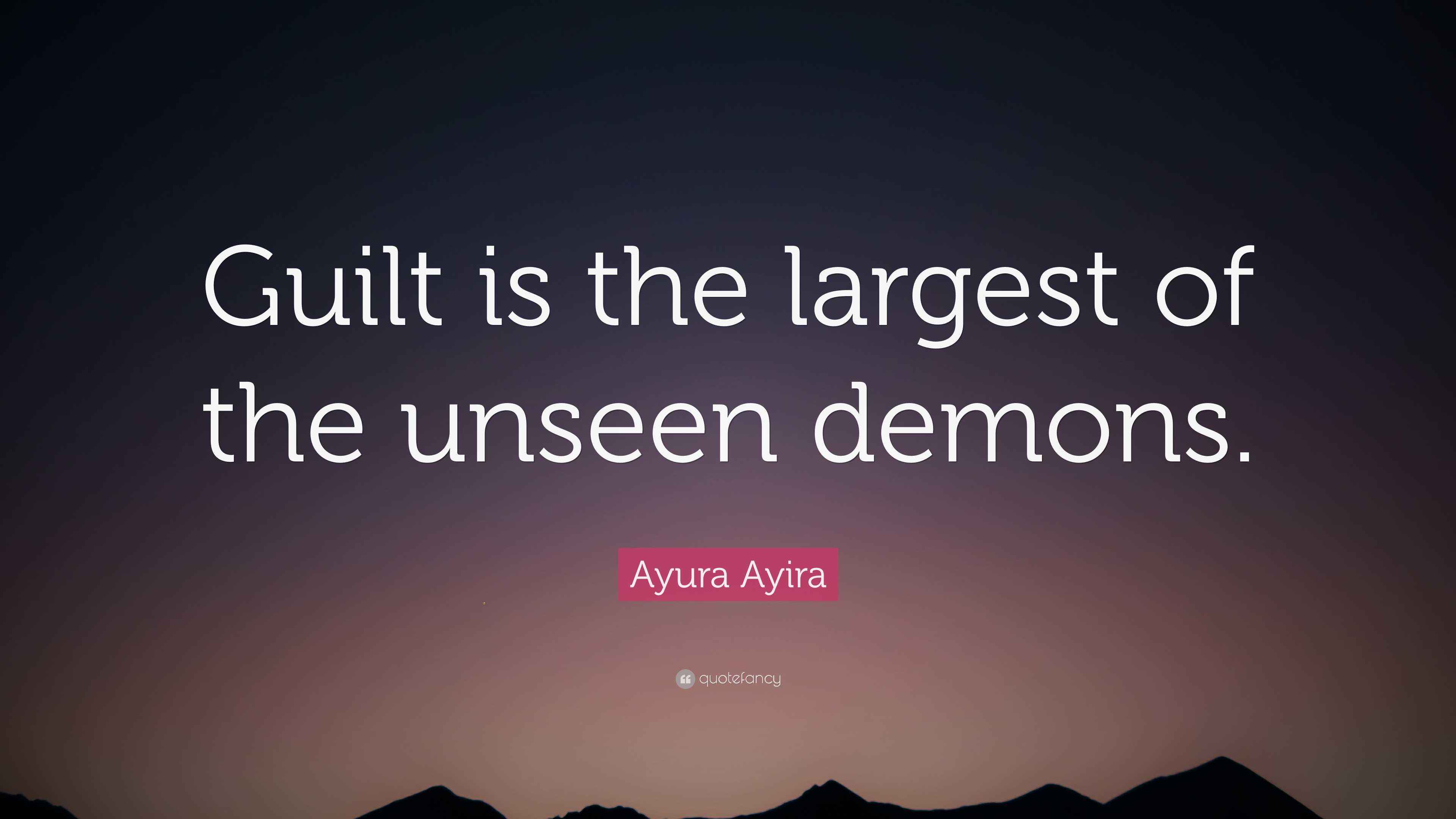 Ayura Ayira Quote: “Guilt is the largest of the unseen demons.”