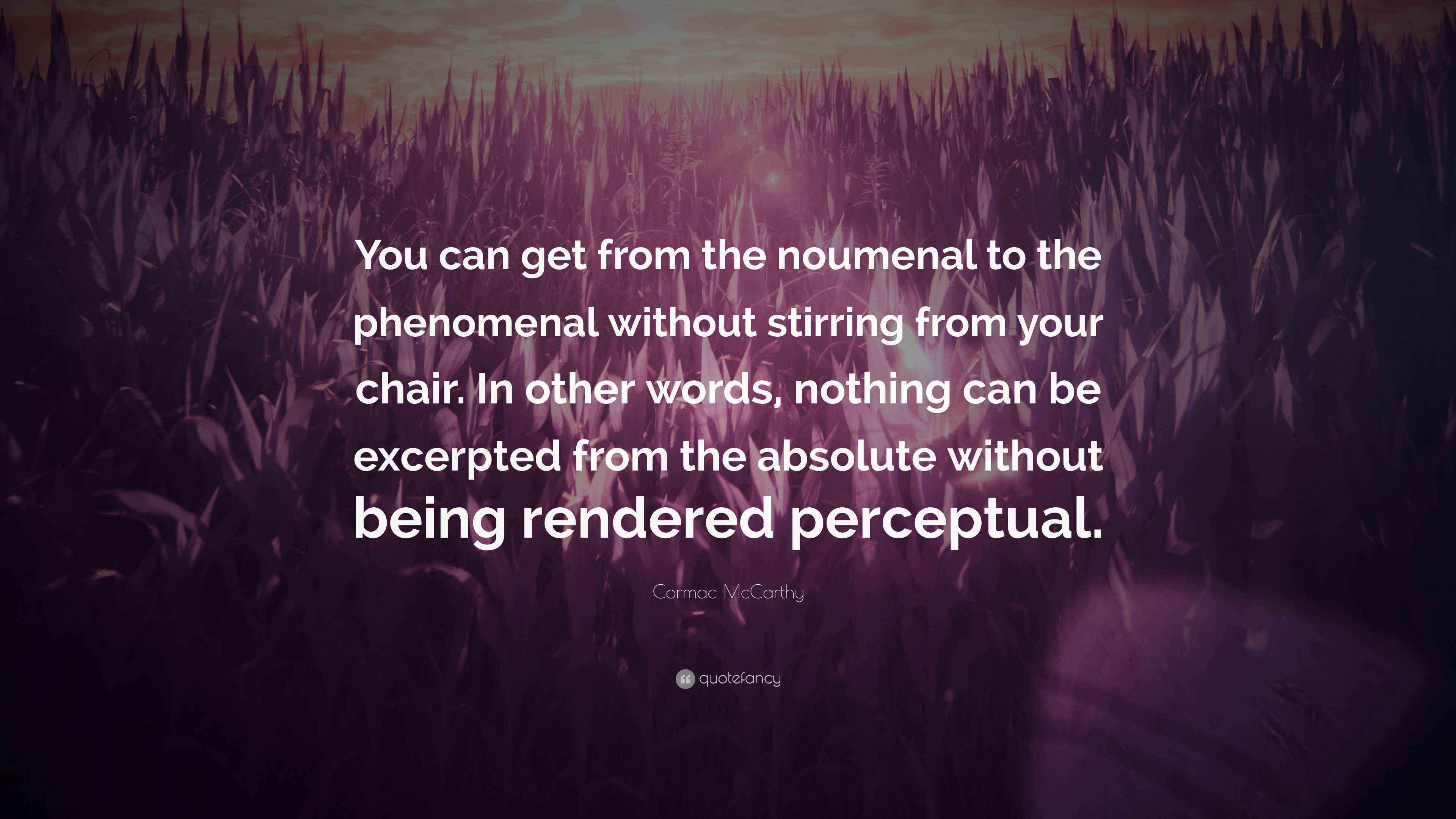 Cormac McCarthy Quote: “You can get from the noumenal to the phenomenal ...