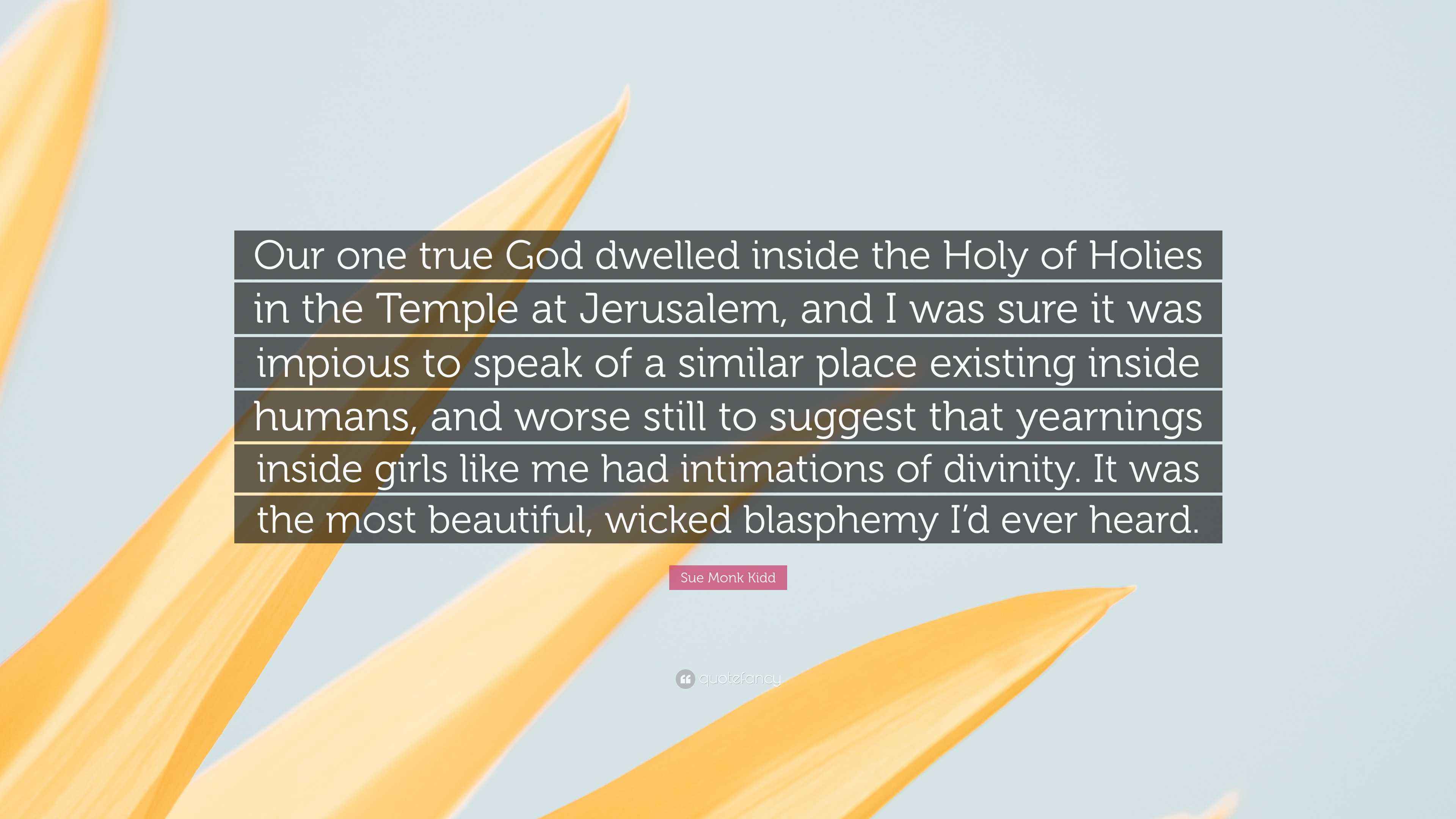 Sue Monk Kidd Quote: “Our one true God dwelled inside the Holy of ...