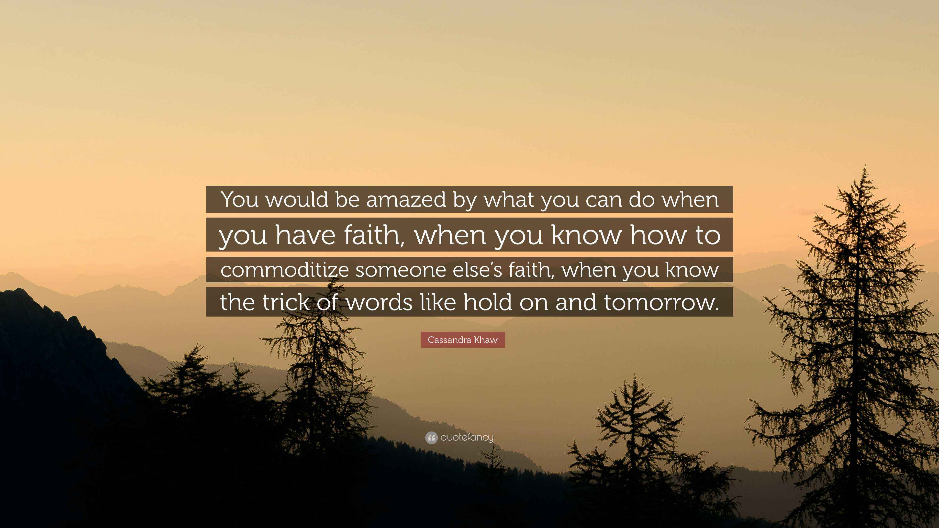 Cassandra Khaw Quote: “You would be amazed by what you can do when you have faith, when you know ...