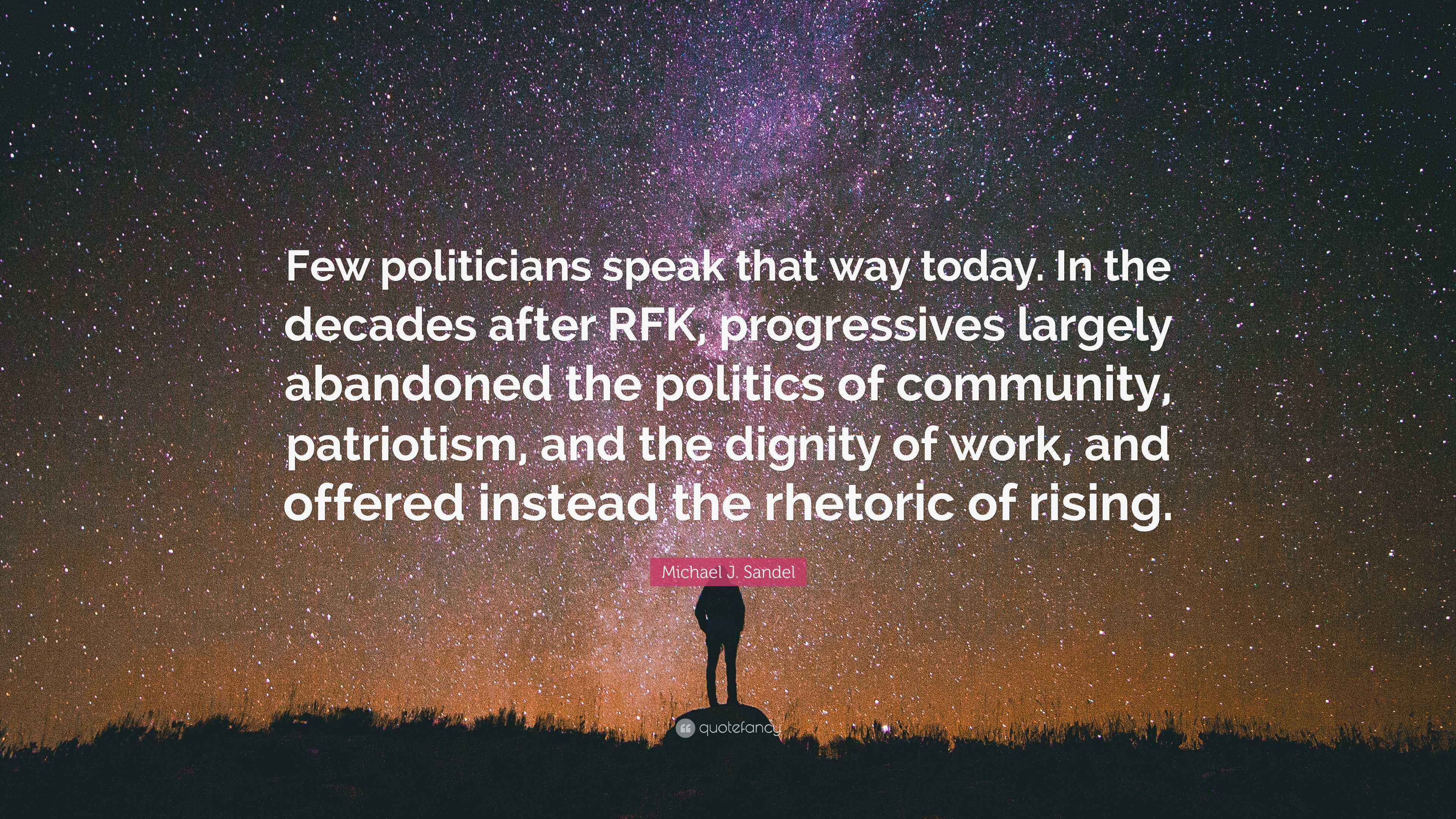 Michael J. Sandel Quote: “Few politicians speak that way today. In the ...