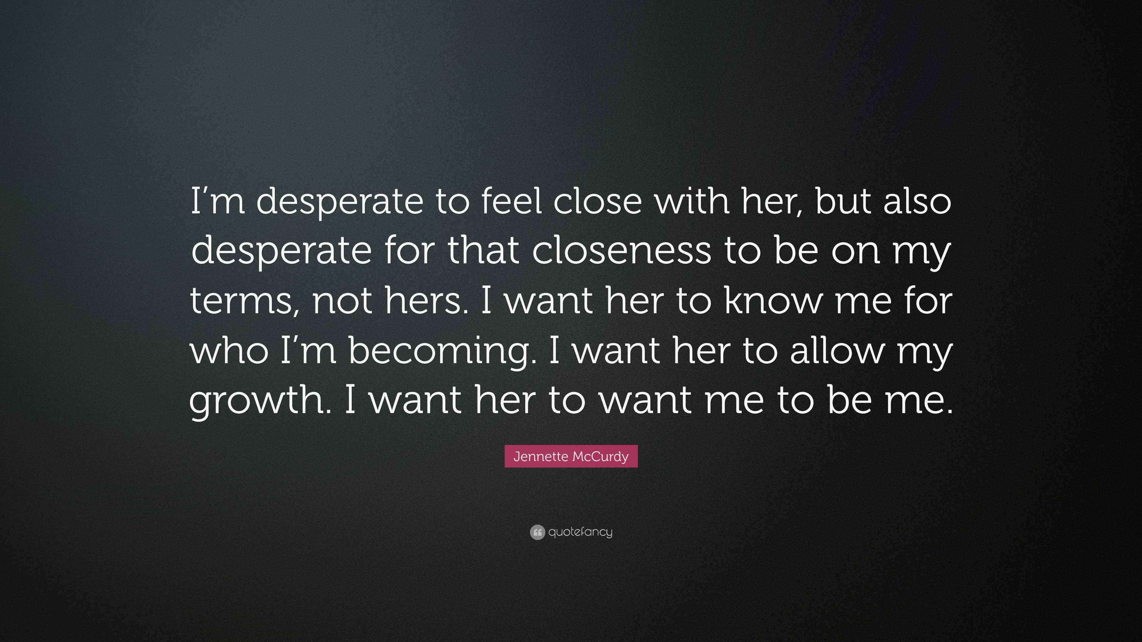 Jennette McCurdy Quote: “I’m desperate to feel close with her, but also ...