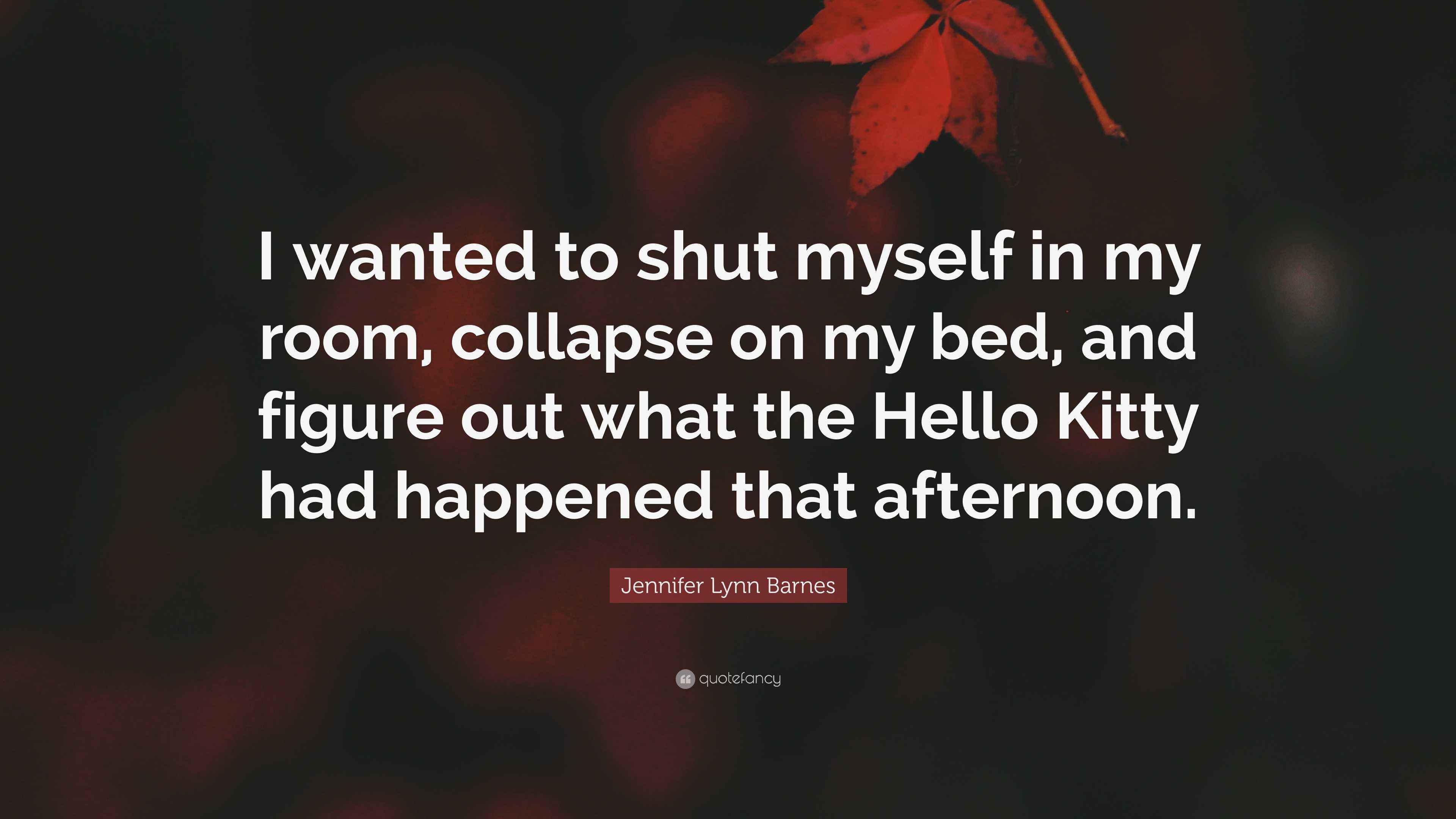 Jennifer Lynn Barnes Quote: “I wanted to shut myself in my room ...