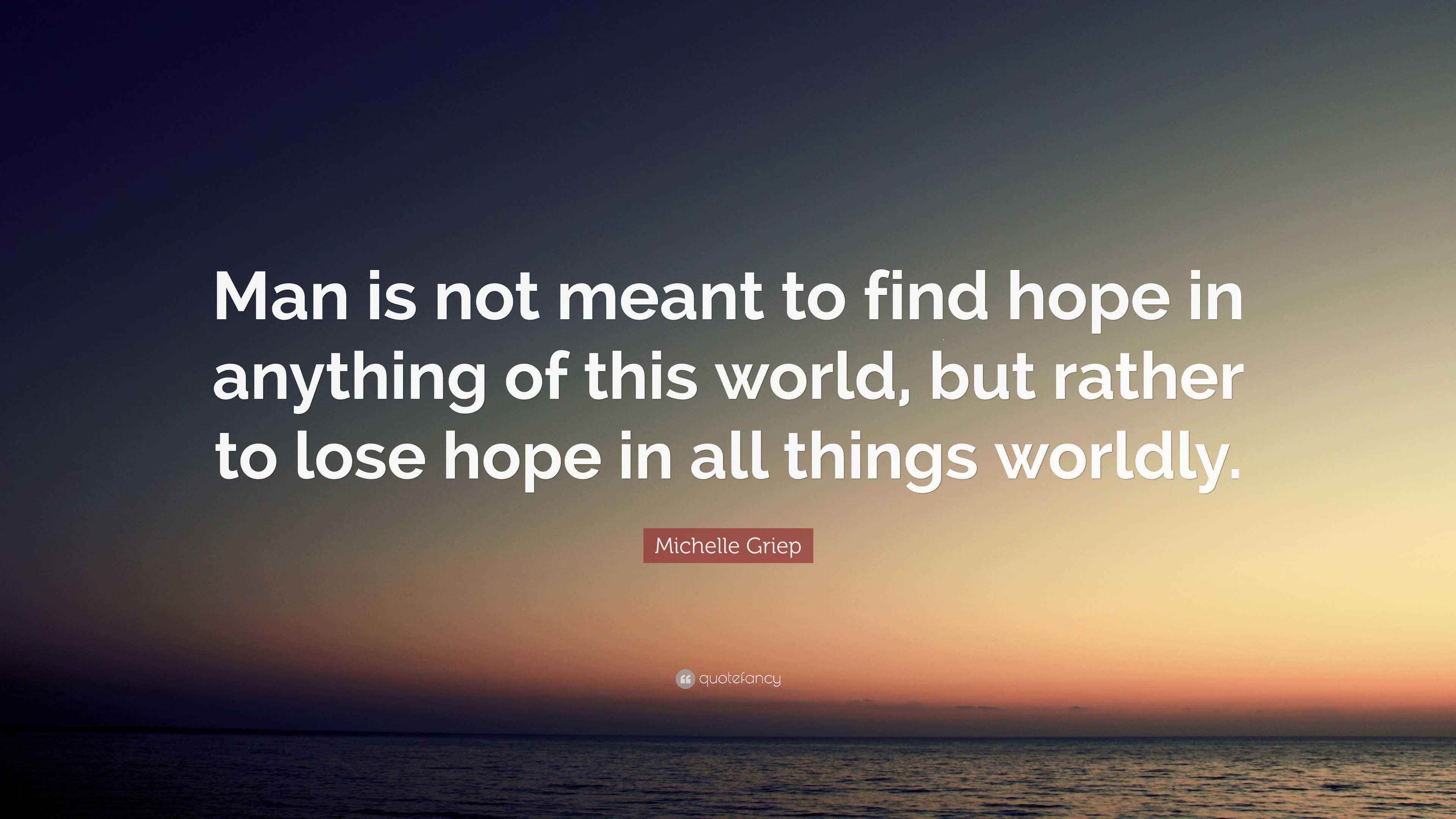 Michelle Griep Quote: “Man is not meant to find hope in anything of ...