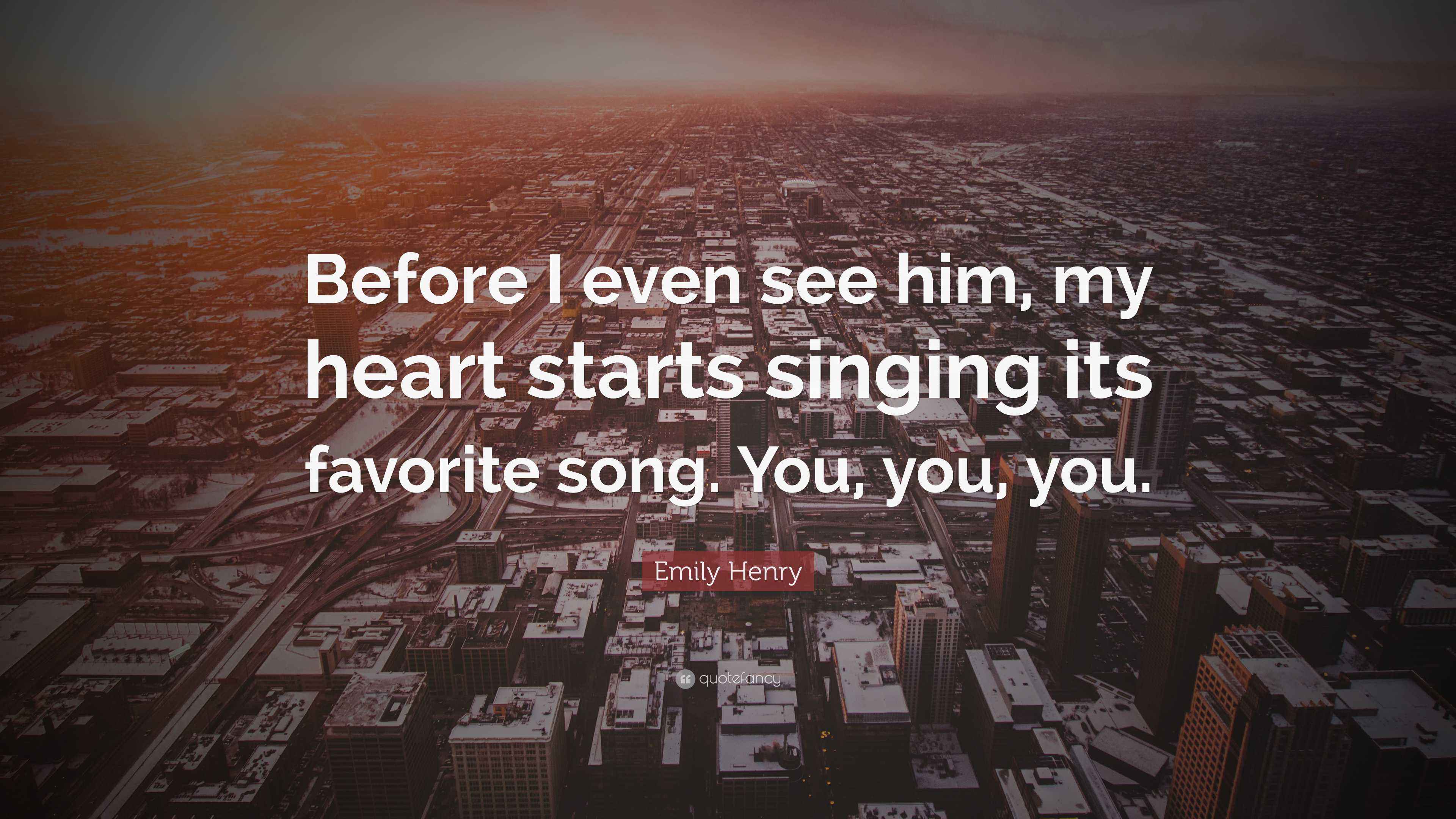 Emily Henry Quote: “Before I even see him, my heart starts singing its ...