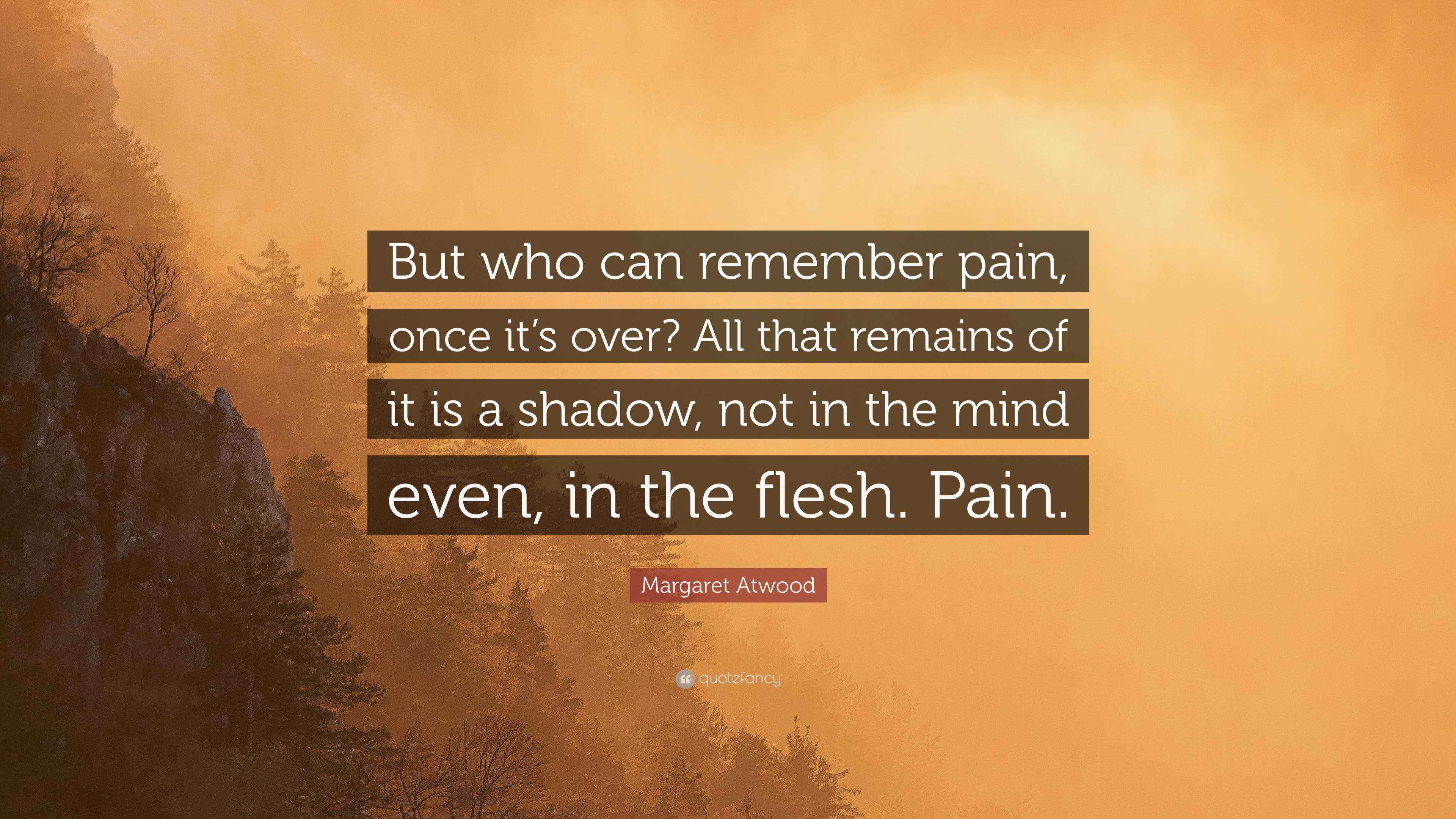 Margaret Atwood Quote: “But who can remember pain, once it’s over? All ...