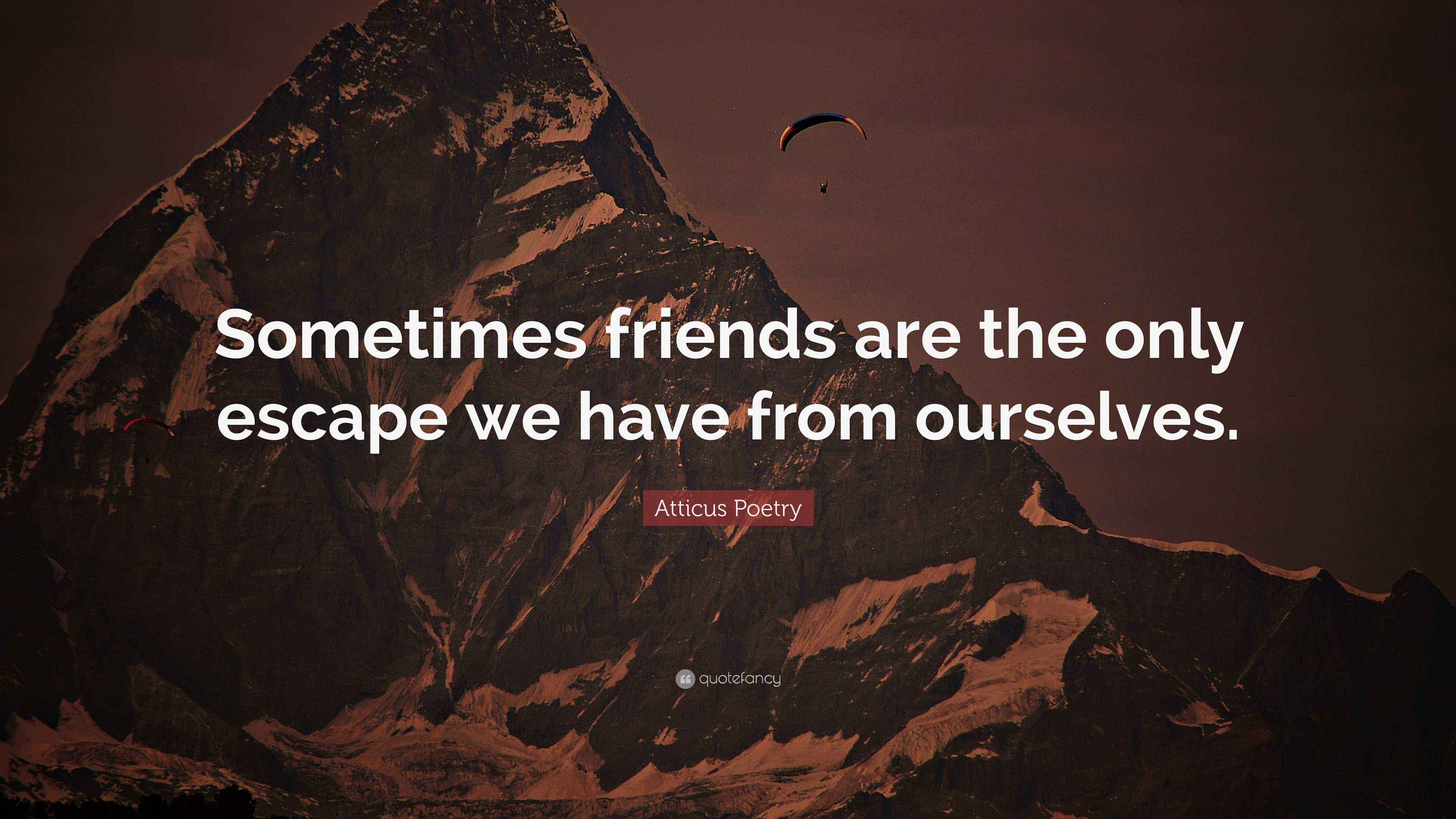 Atticus Poetry Quote: “Sometimes friends are the only escape we have ...