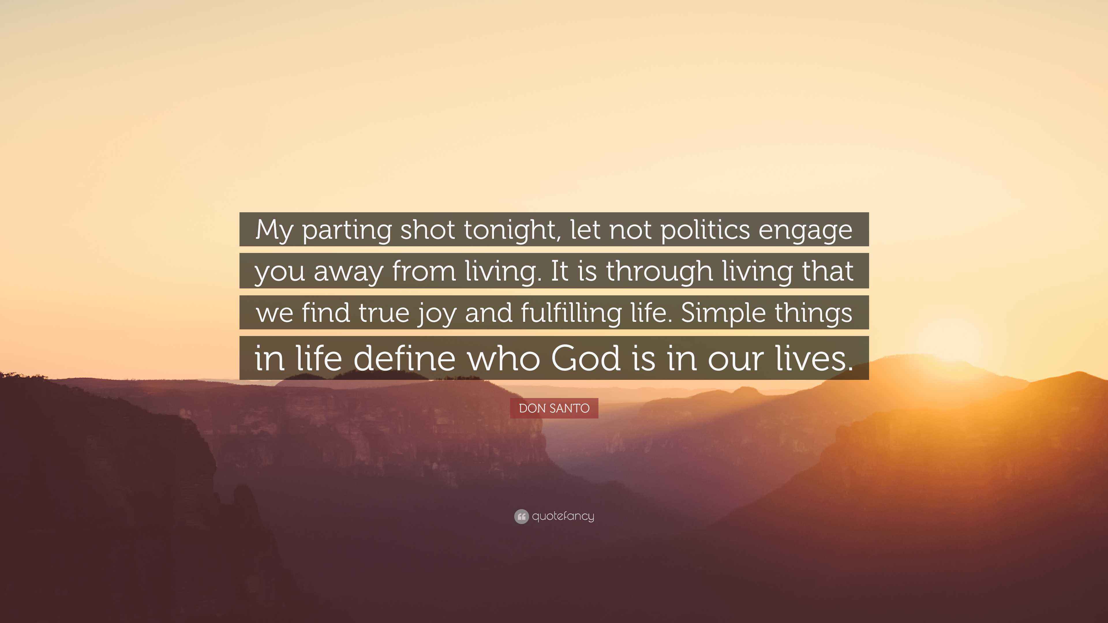 DON SANTO Quote: “My parting shot tonight, let not politics engage you ...