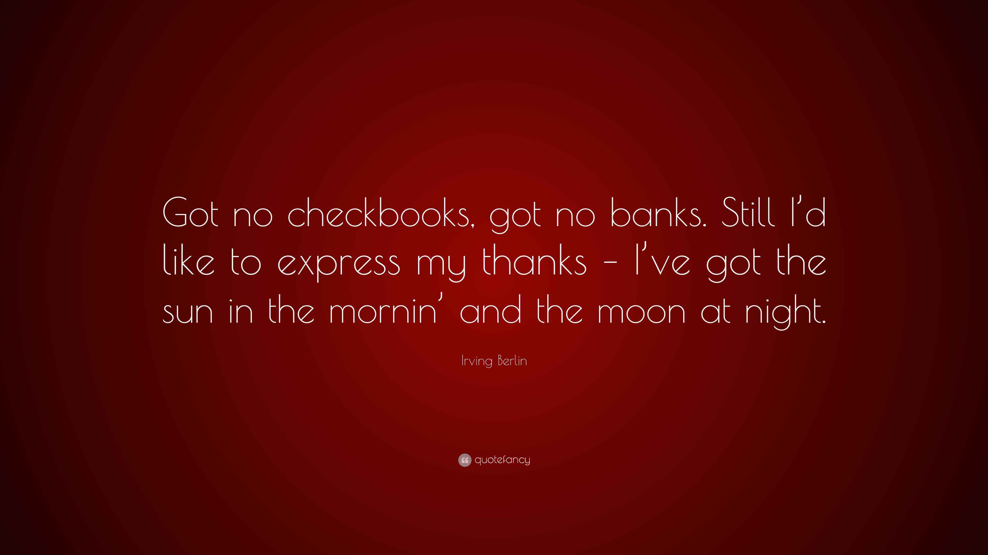 Irving Berlin Quote: “Got no checkbooks, got no banks. Still I’d like ...
