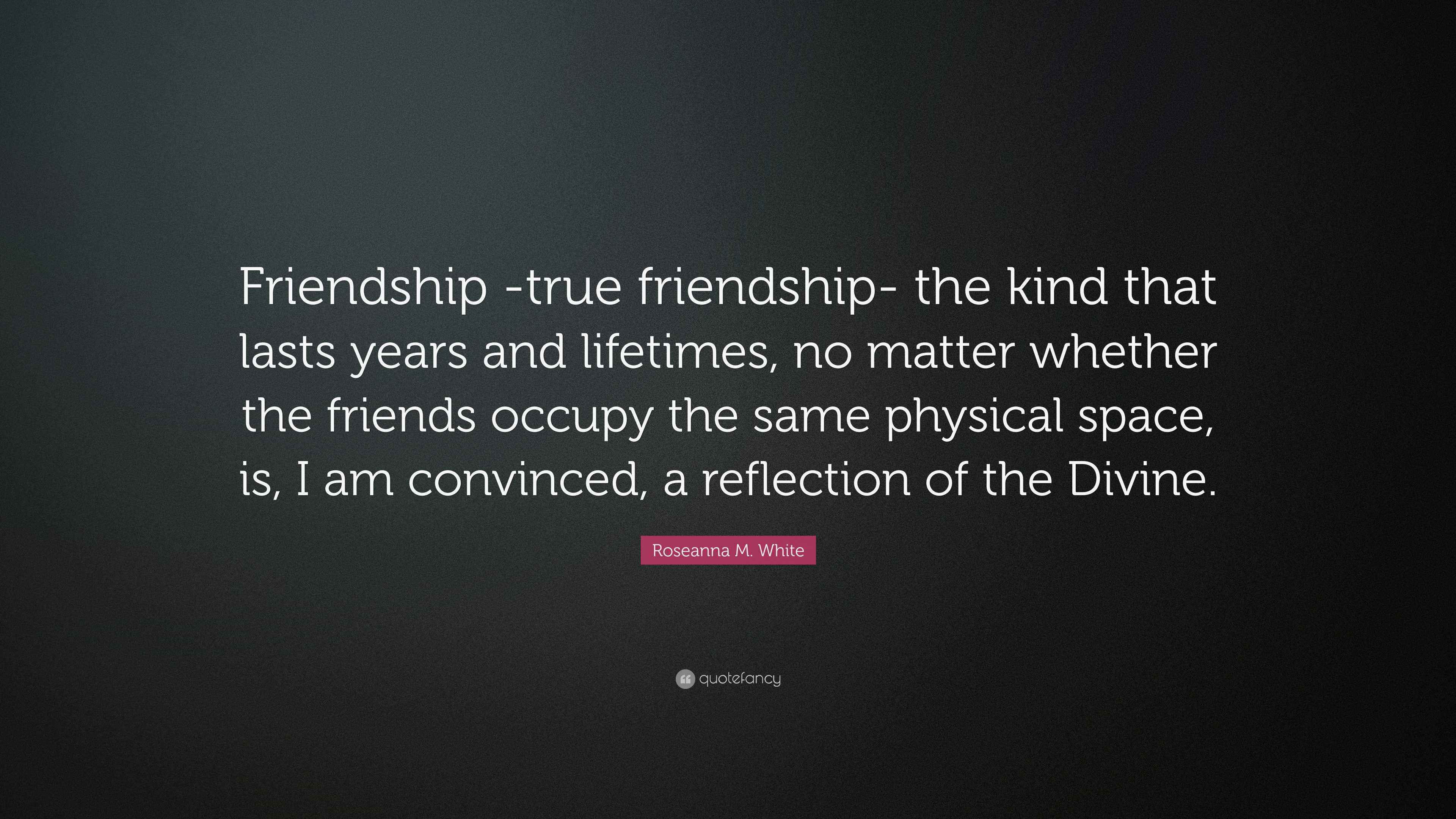 Roseanna M. White Quote: “Friendship -true friendship- the kind that ...