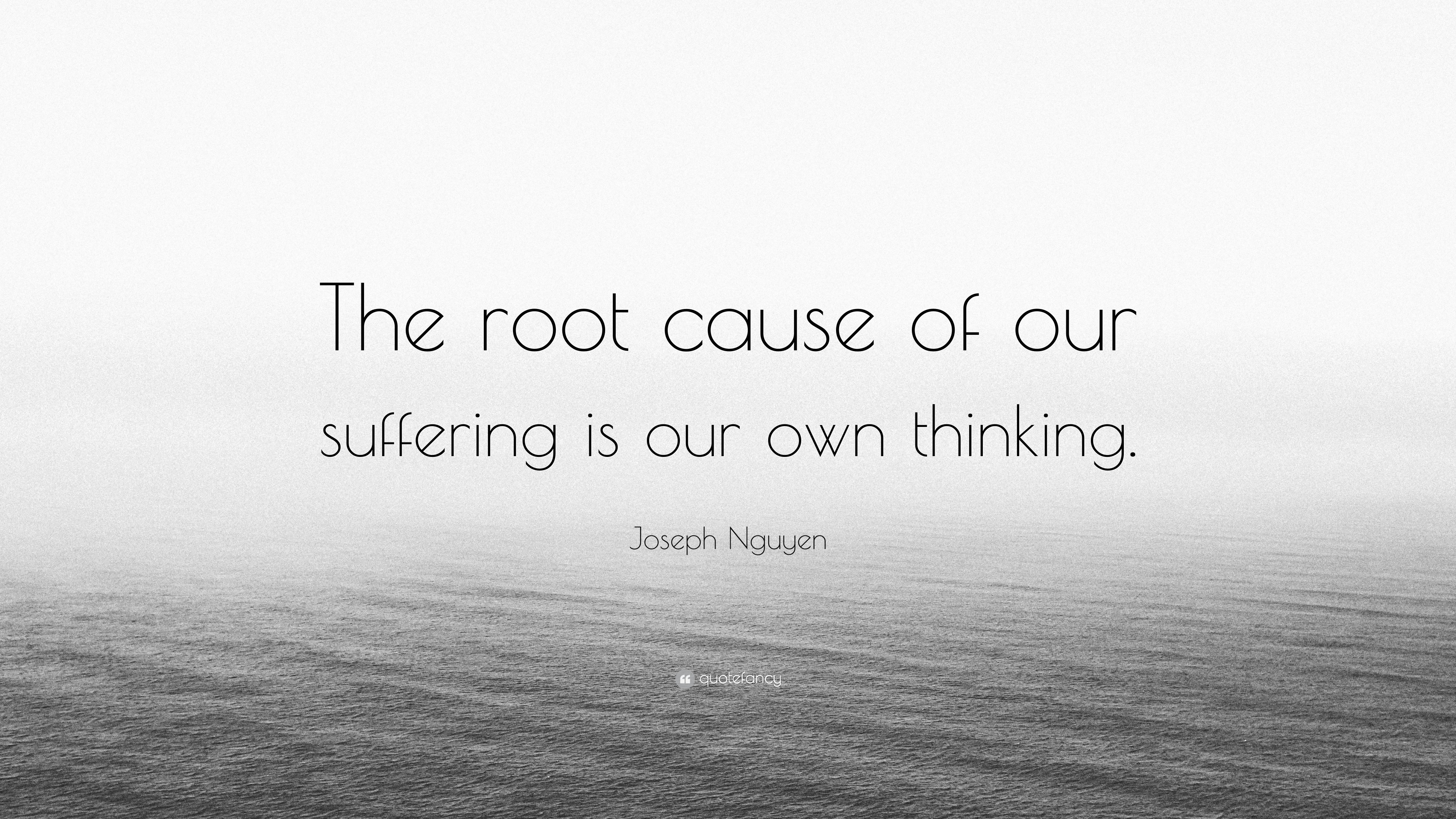 Joseph Nguyen Quote: “The root cause of our suffering is our own thinking.”