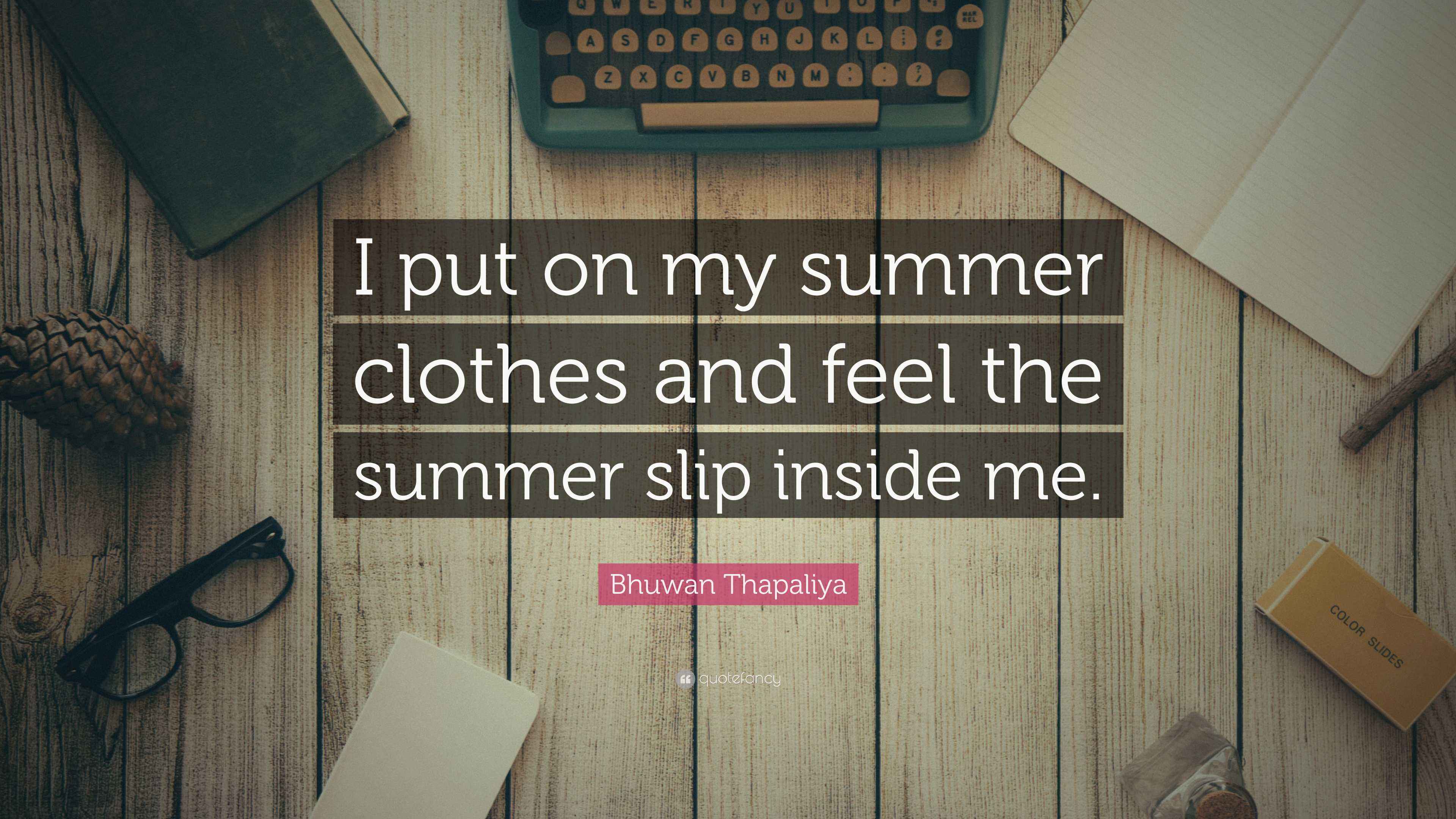 Bhuwan Thapaliya Quote: “I put on my summer clothes and feel the summer ...