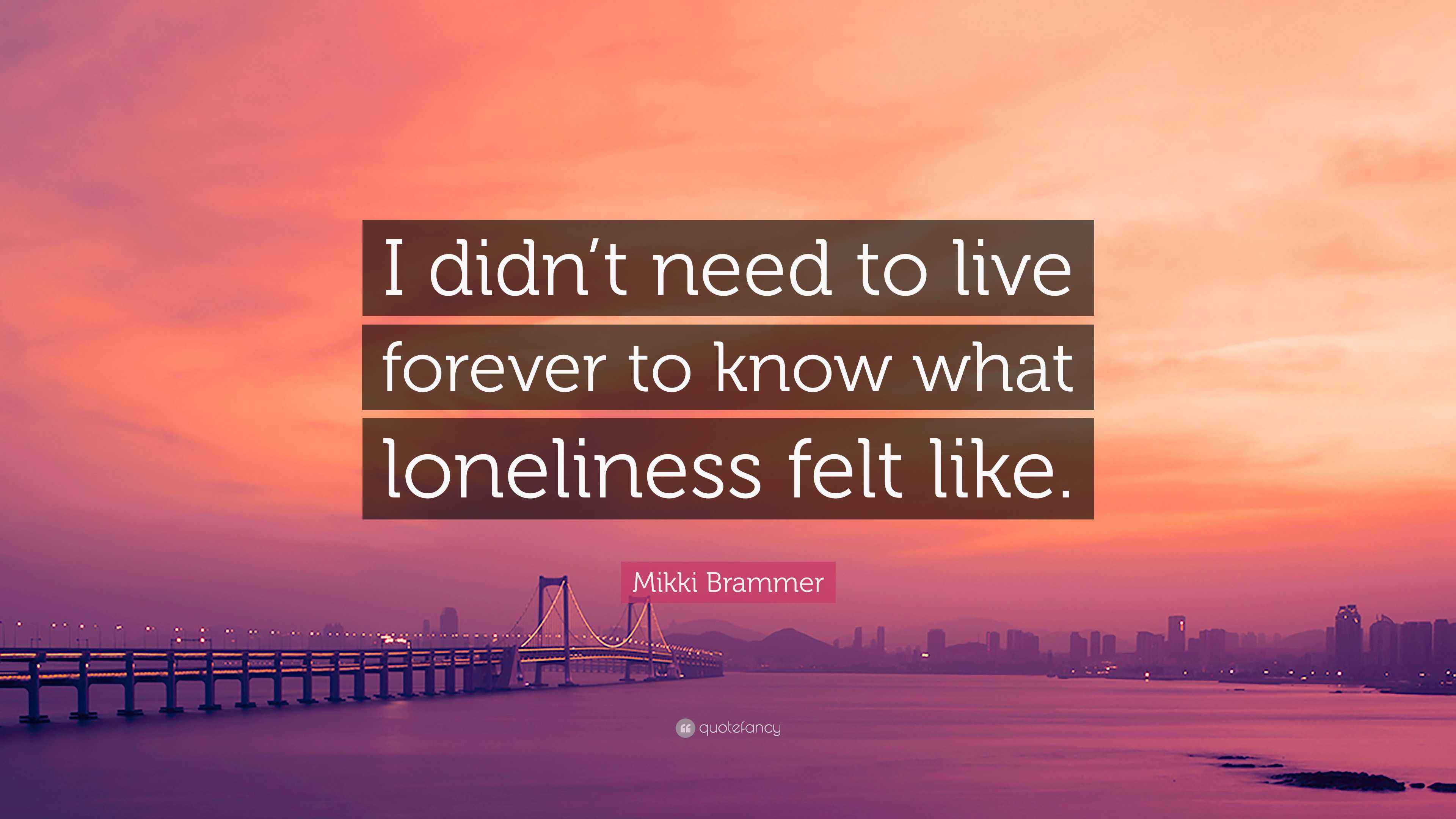 Mikki Brammer Quote: “I didn’t need to live forever to know what ...