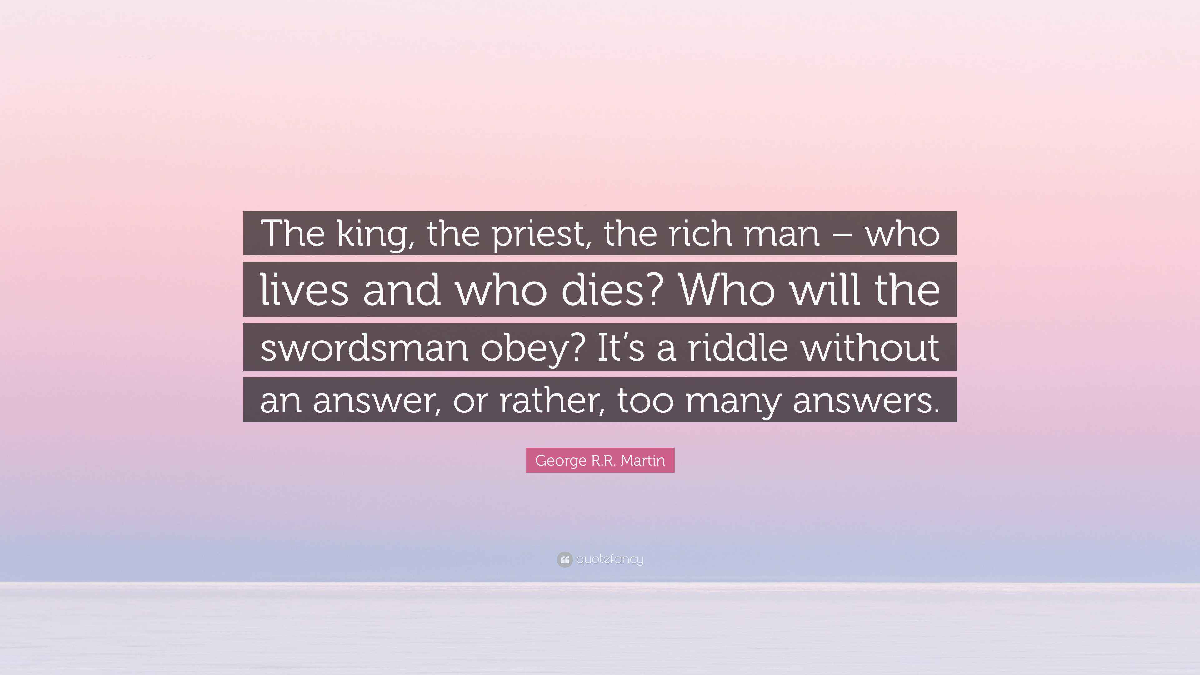 George R.R. Martin Quote: “The king, the priest, the rich man – who ...