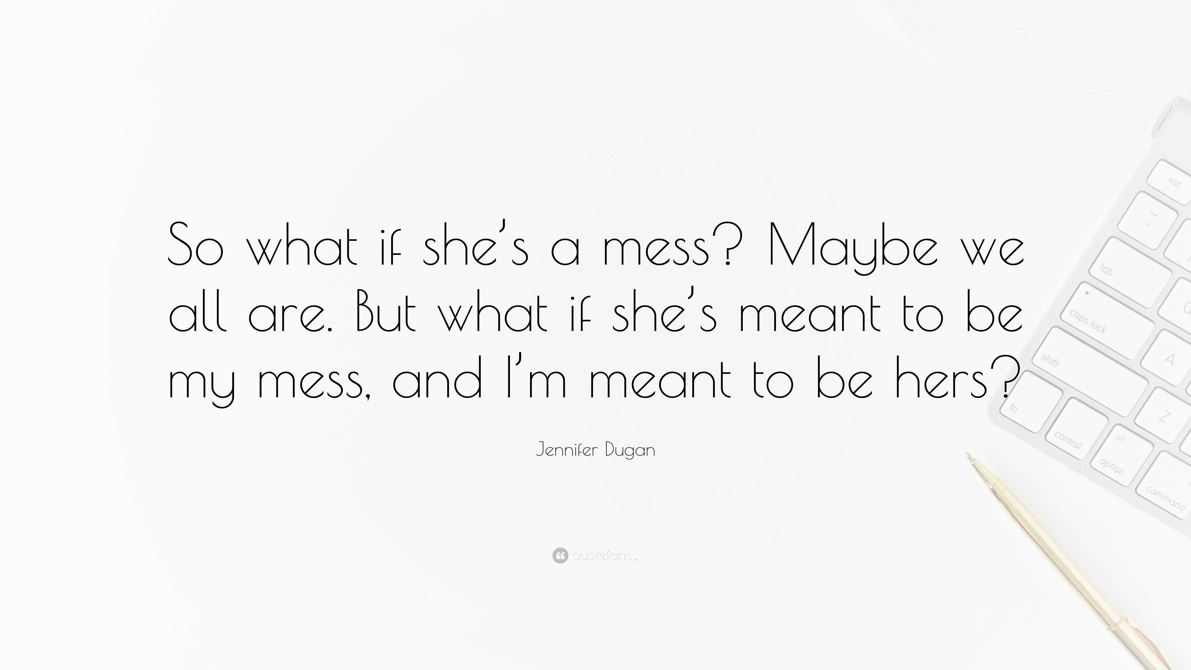 Jennifer Dugan Quote: “So what if she’s a mess? Maybe we all are. But ...