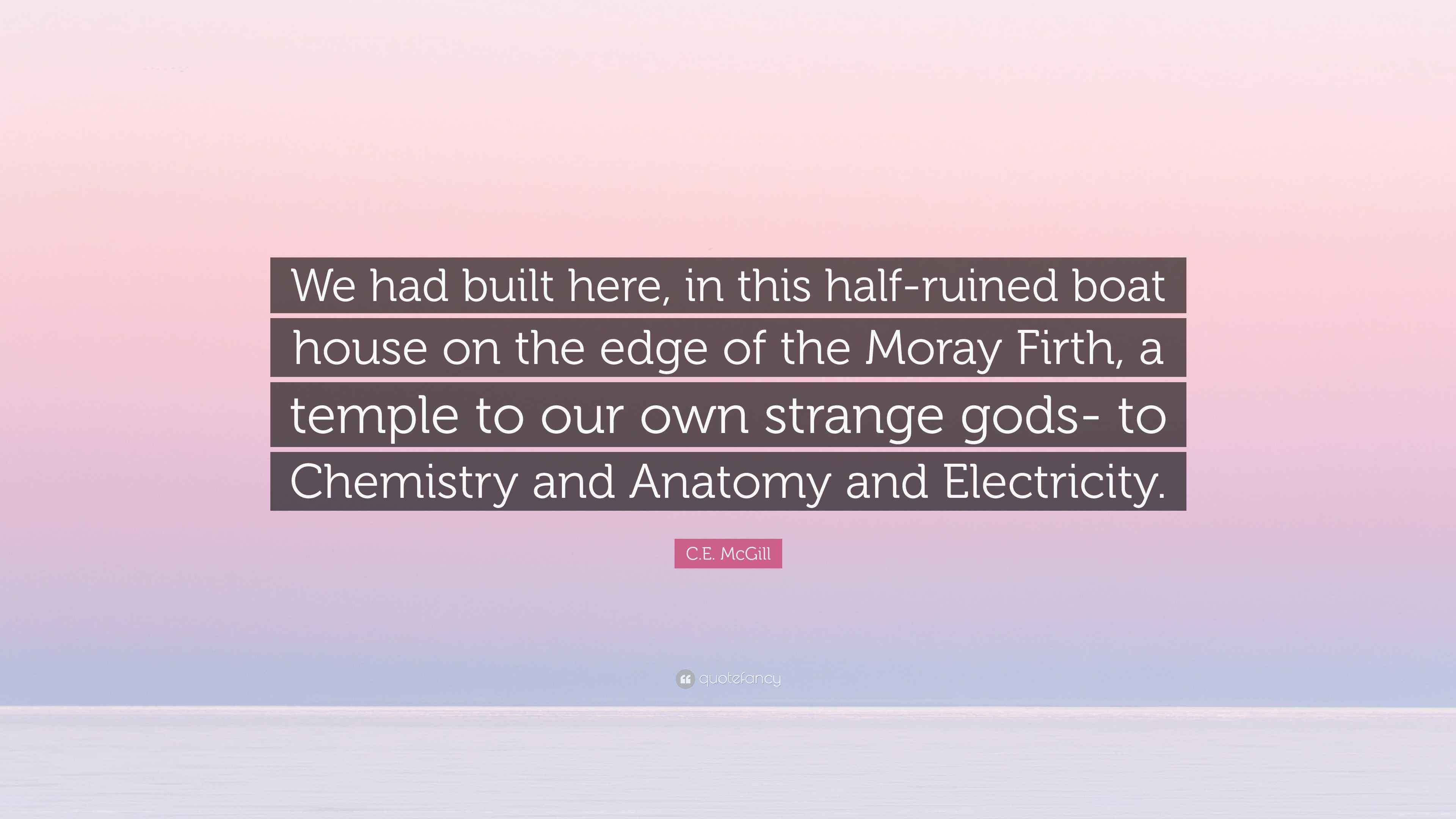 C.E. McGill Quote: “We had built here, in this half-ruined boat house ...