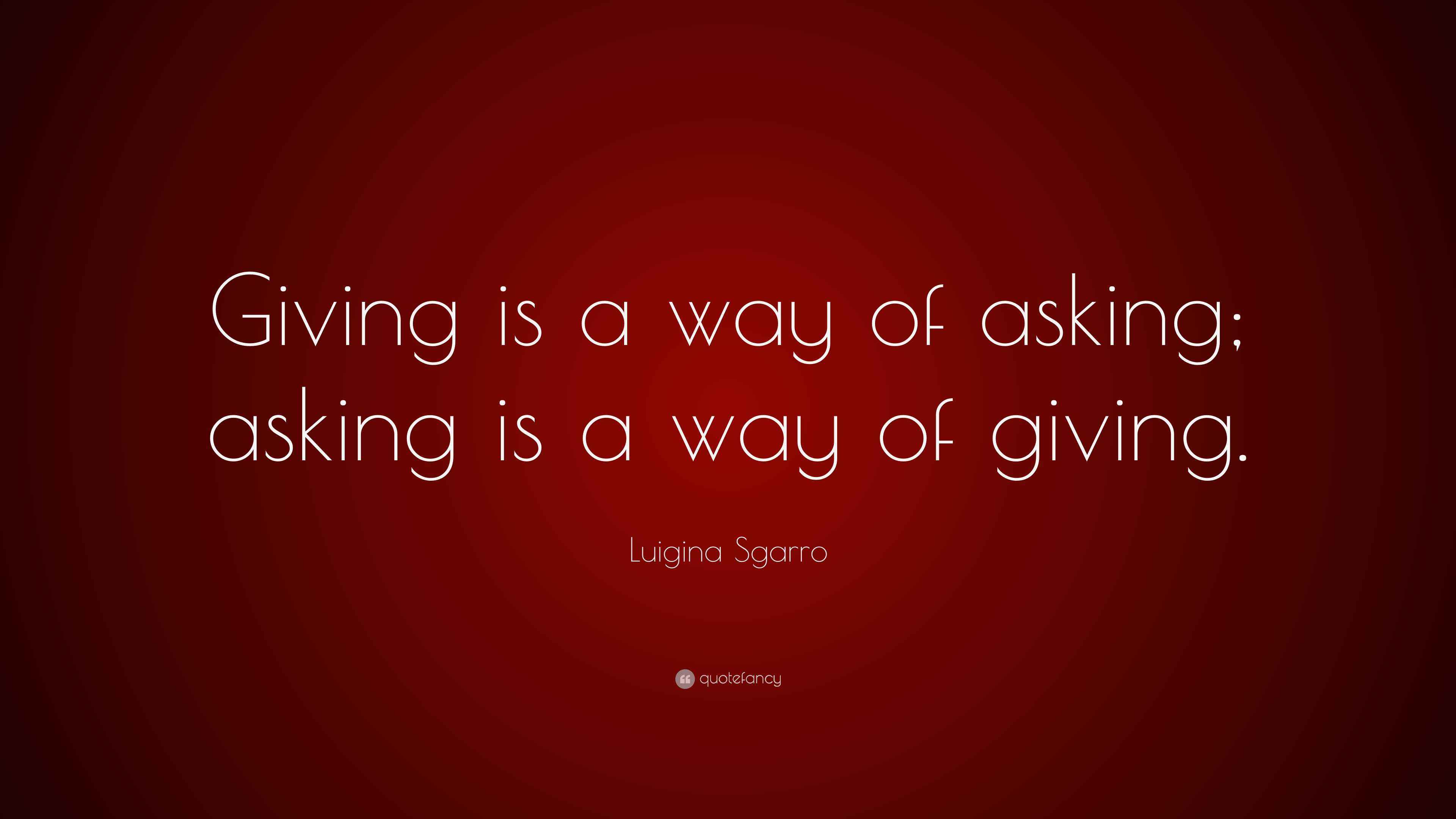 Luigina Sgarro Quote: “Giving is a way of asking; asking is a way of ...