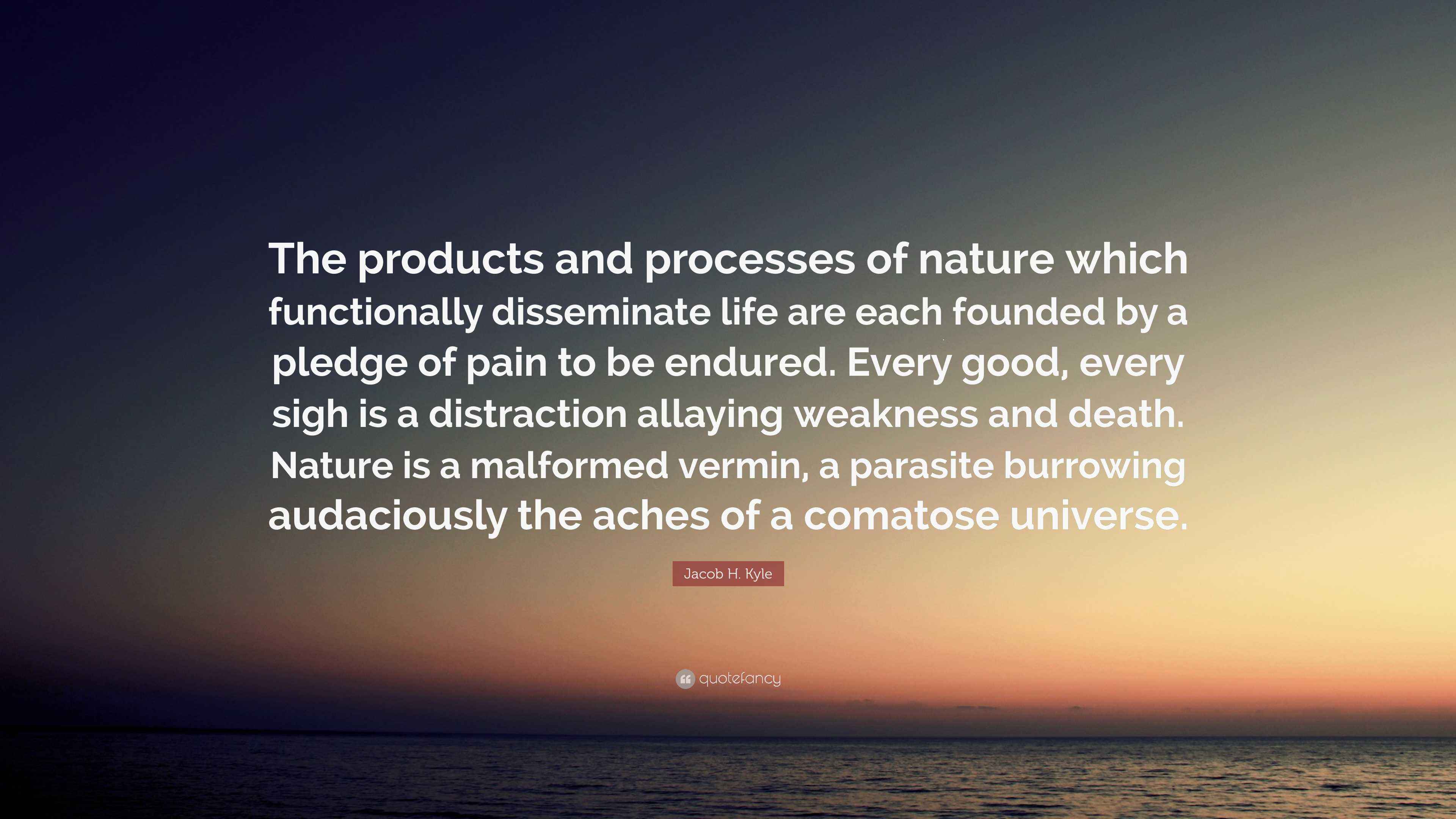 Jacob H. Kyle Quote: “The products and processes of nature which ...