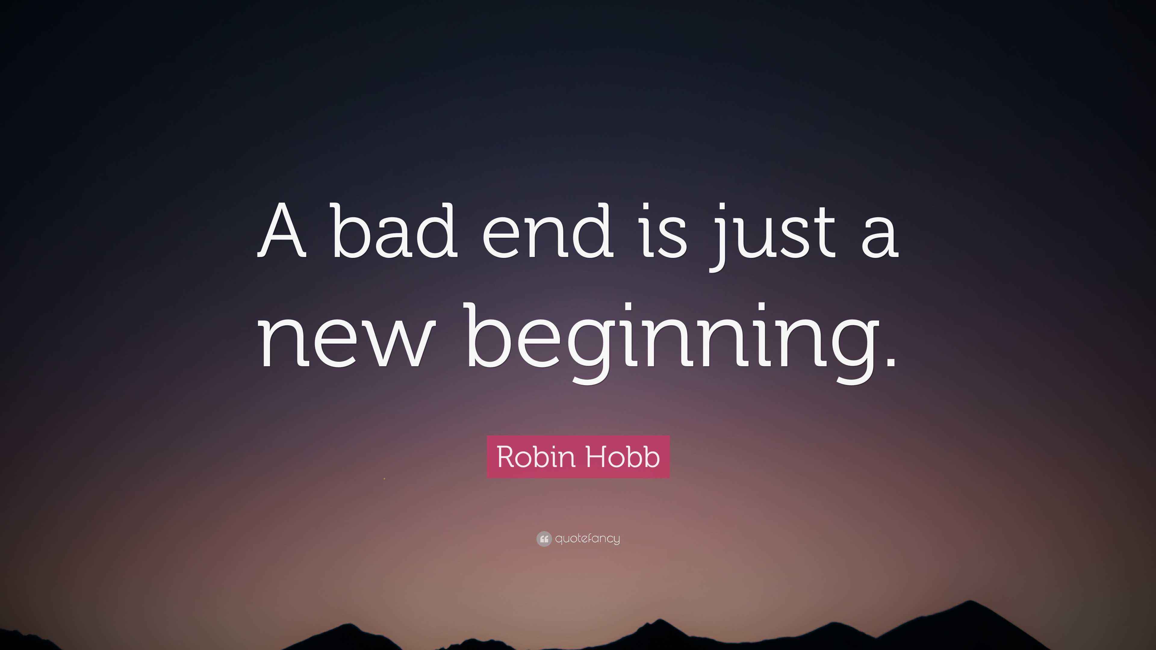 Robin Hobb Quote: “A bad end is just a new beginning.”