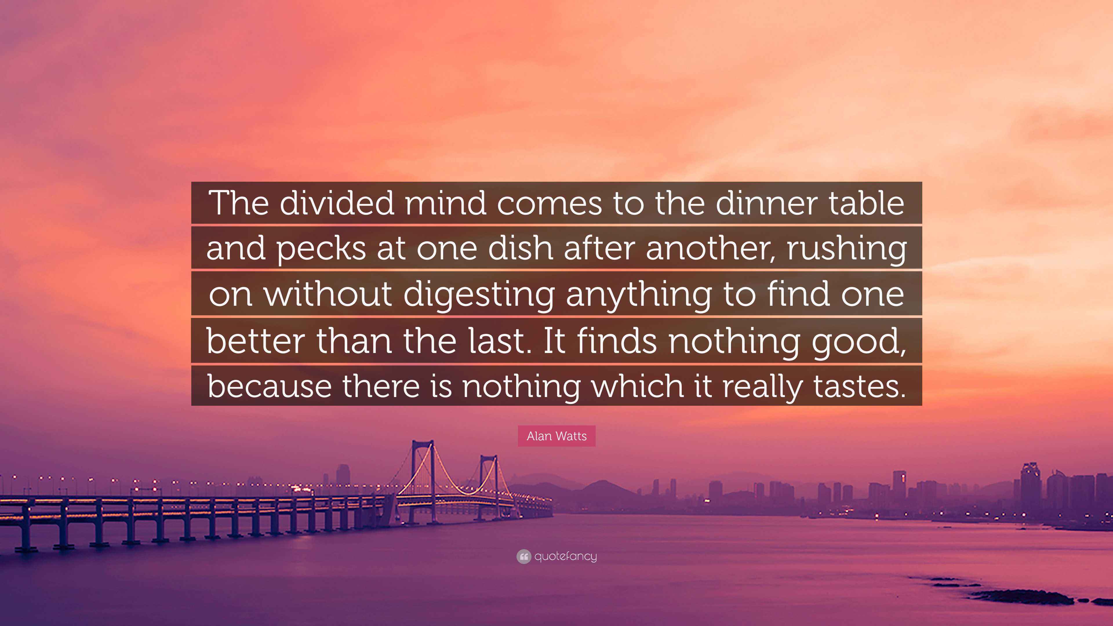 Alan Watts Quote: “The divided mind comes to the dinner table and pecks ...