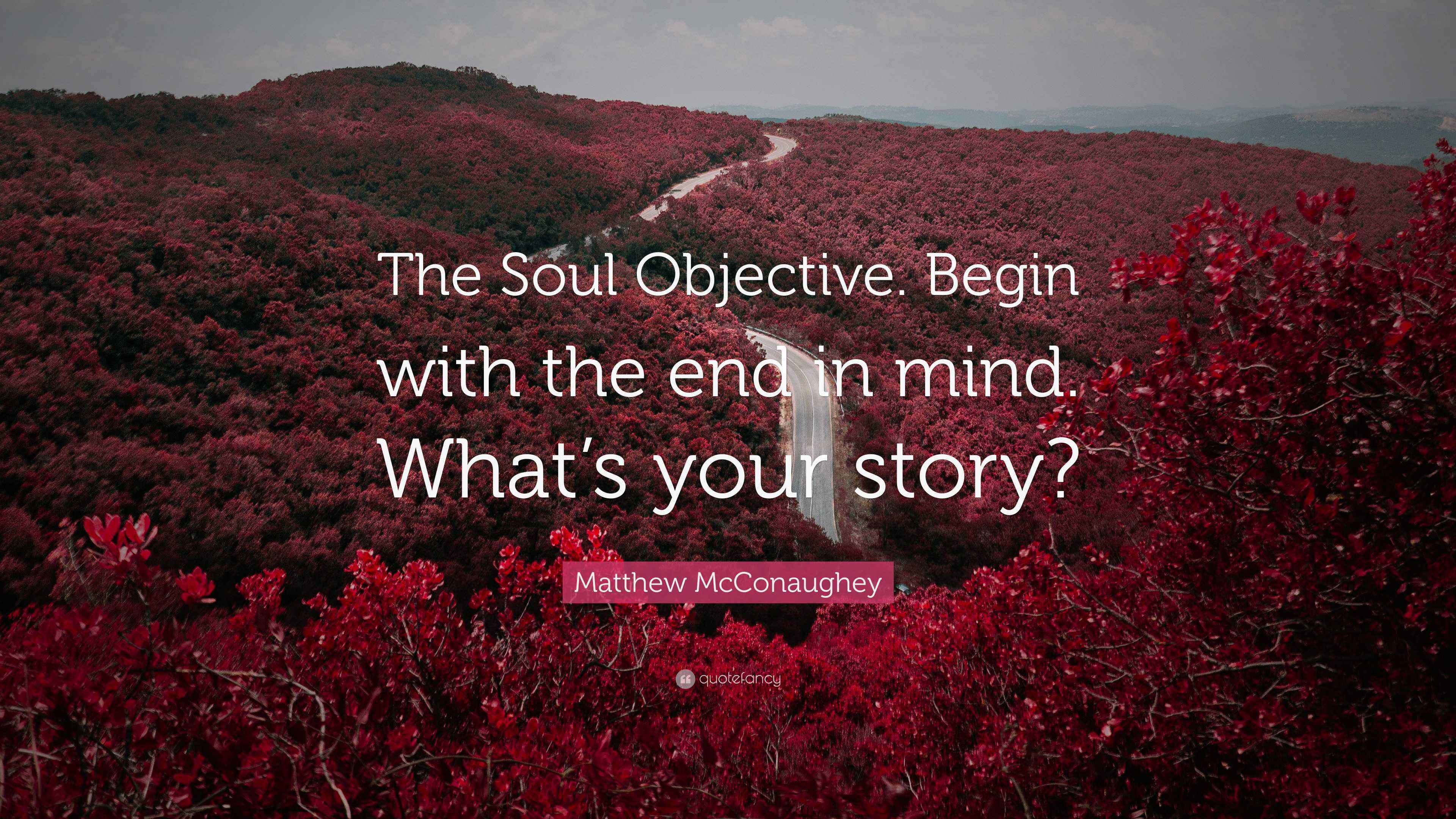 Matthew McConaughey Quote: “The Soul Objective. Begin with the end in ...