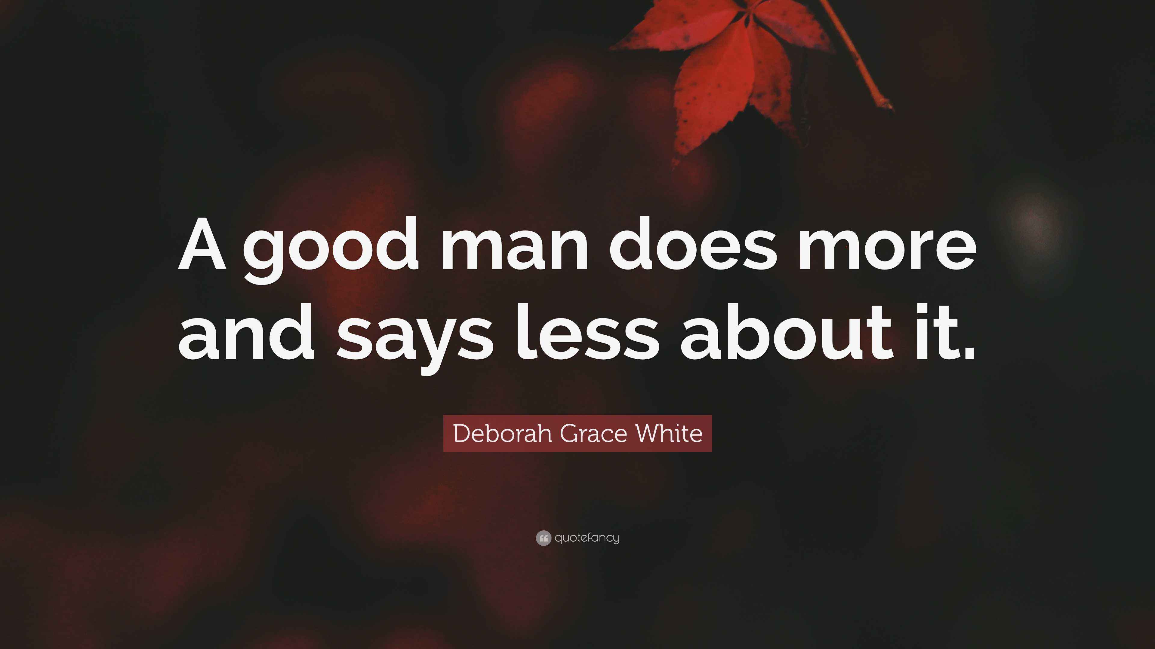 Deborah Grace White Quote: “A good man does more and says less about it.”