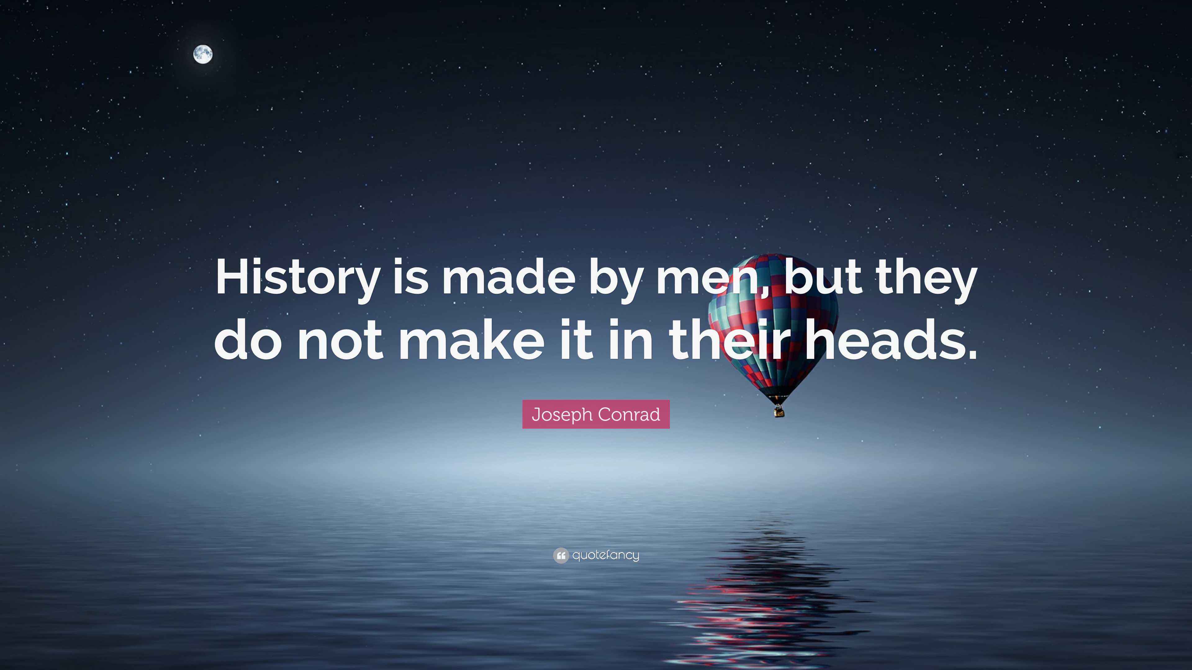 Joseph Conrad Quote: “History is made by men, but they do not make it ...