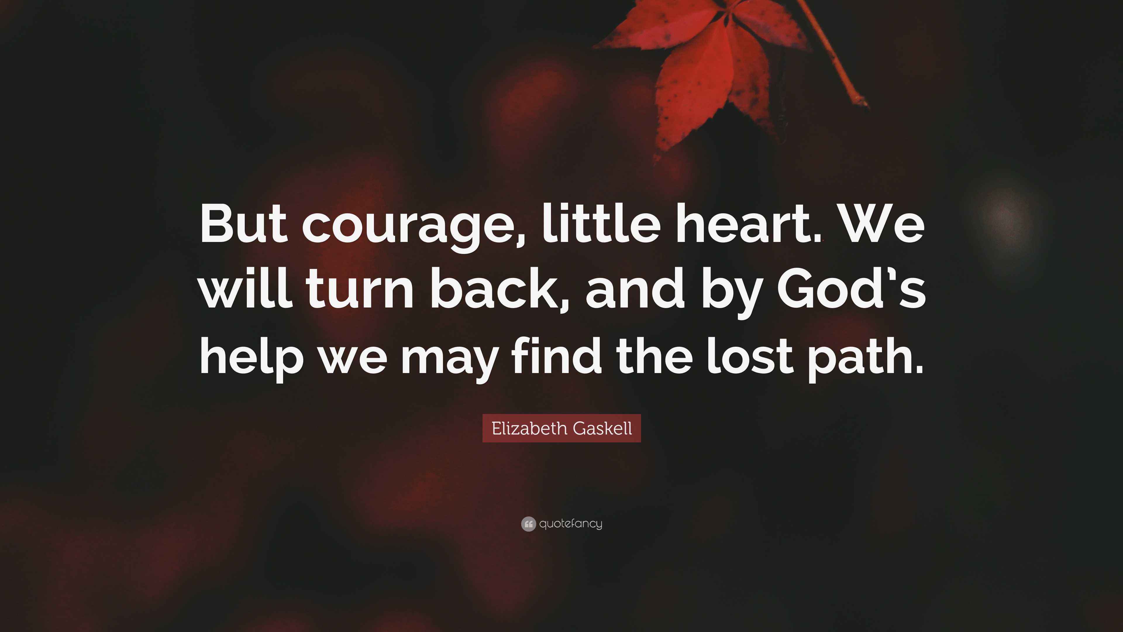 Elizabeth Gaskell Quote: “But courage, little heart. We will turn back ...