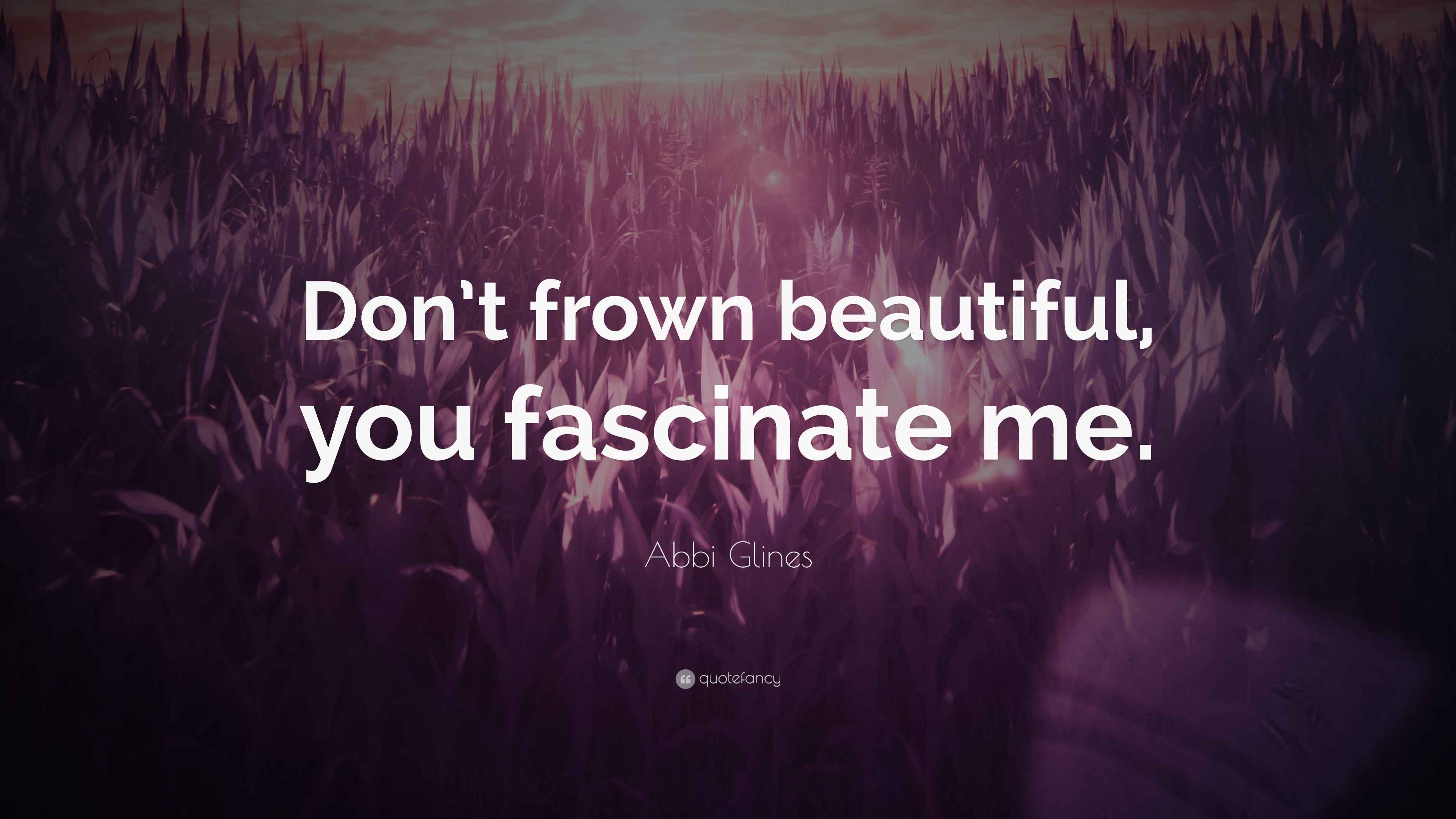 Abbi Glines Quote: “Don’t frown beautiful, you fascinate me.”