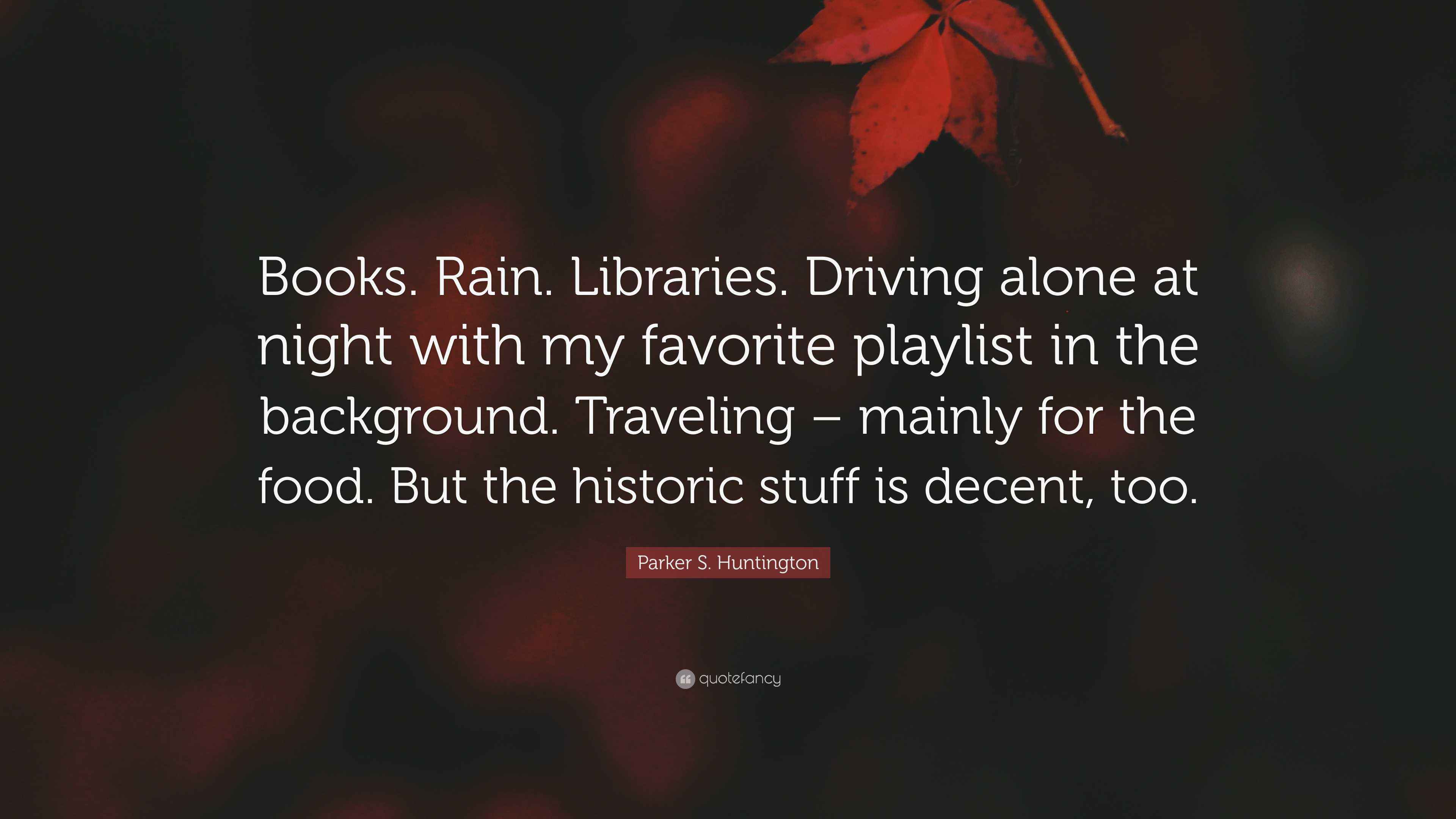 Parker S. Huntington Quote: “Books. Rain. Libraries. Driving alone at ...