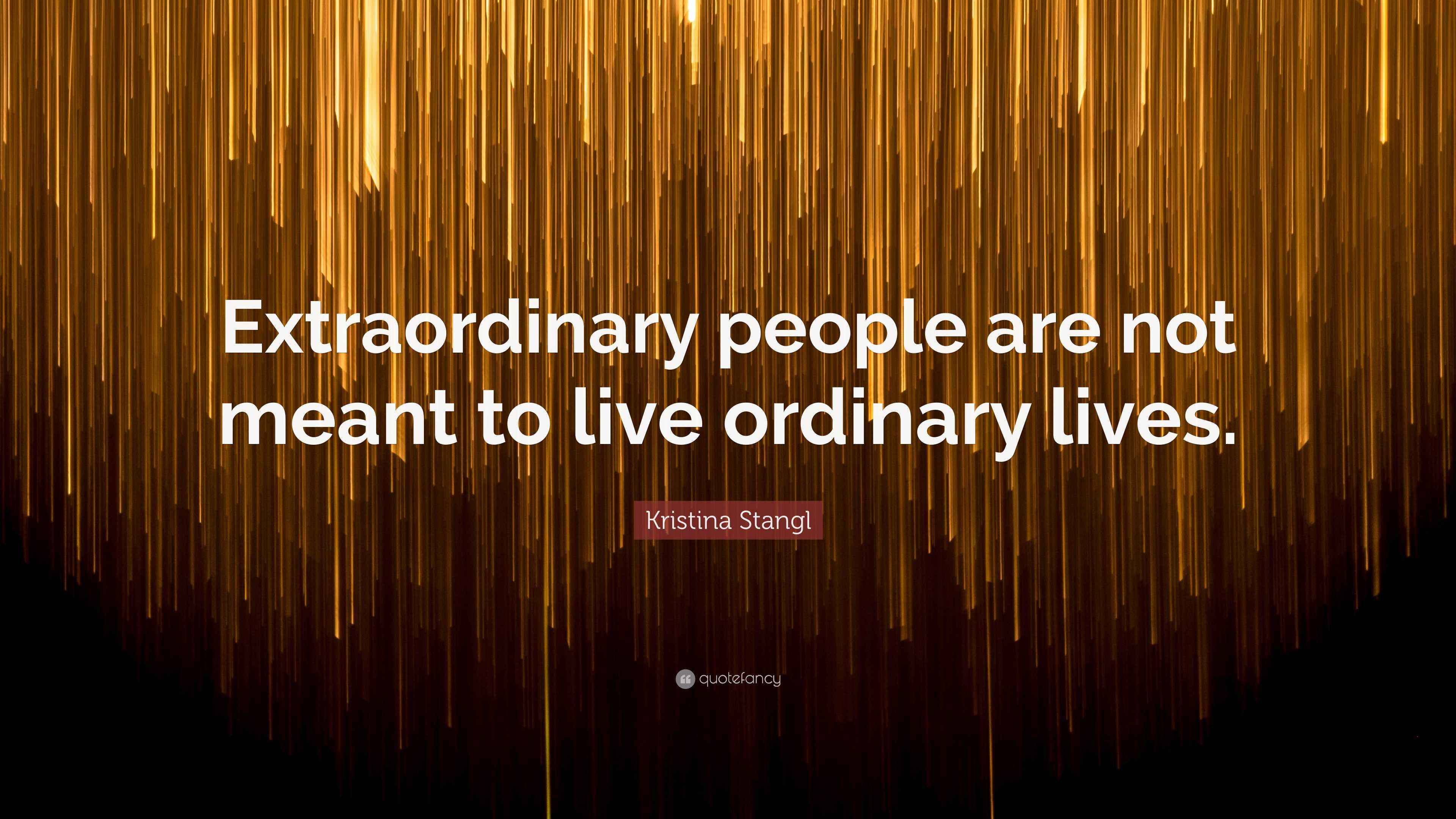 Kristina Stangl Quote: “Extraordinary people are not meant to live ...