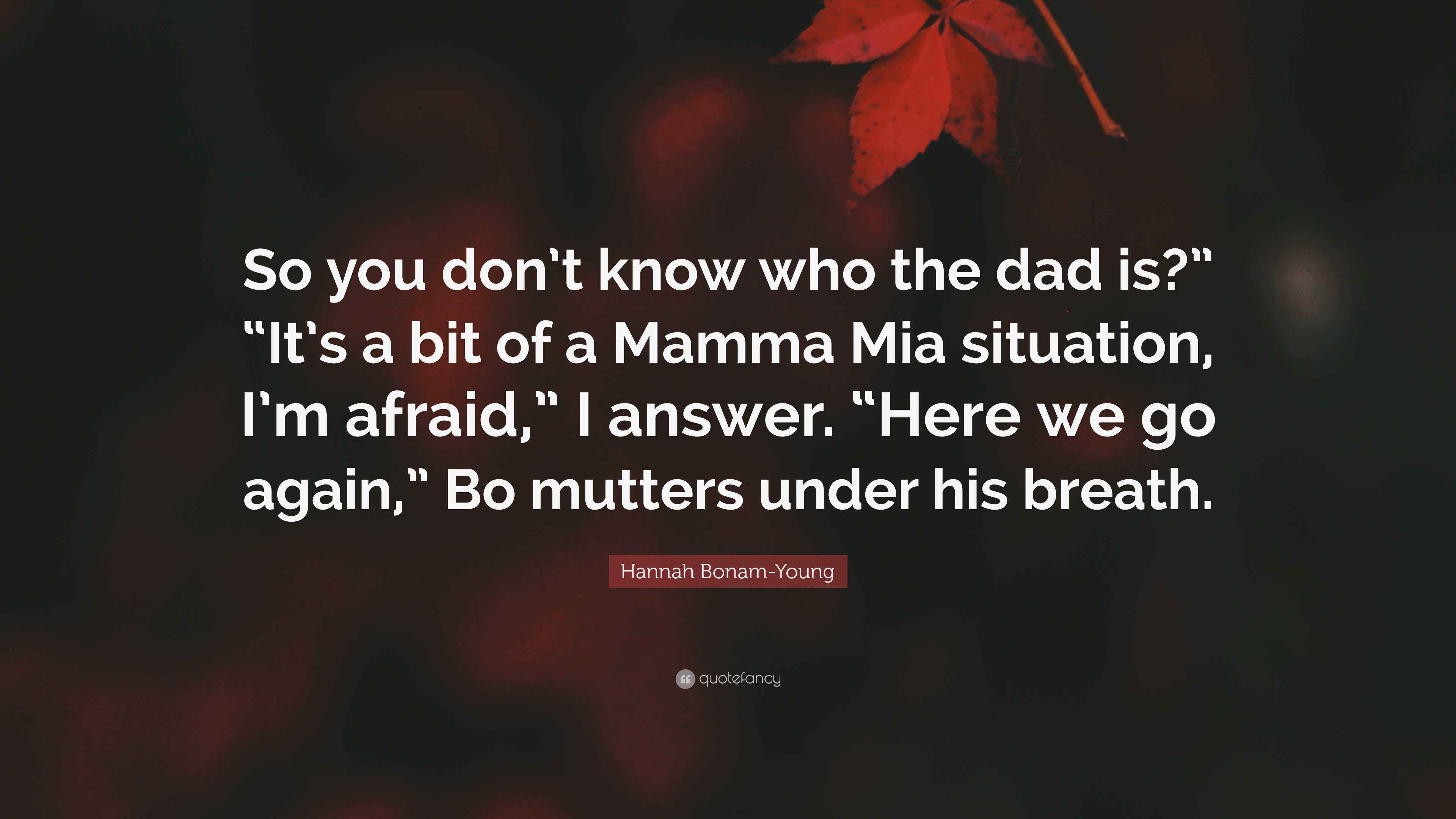 Hannah Bonam-Young Quote: “So you don’t know who the dad is?” “It’s a ...