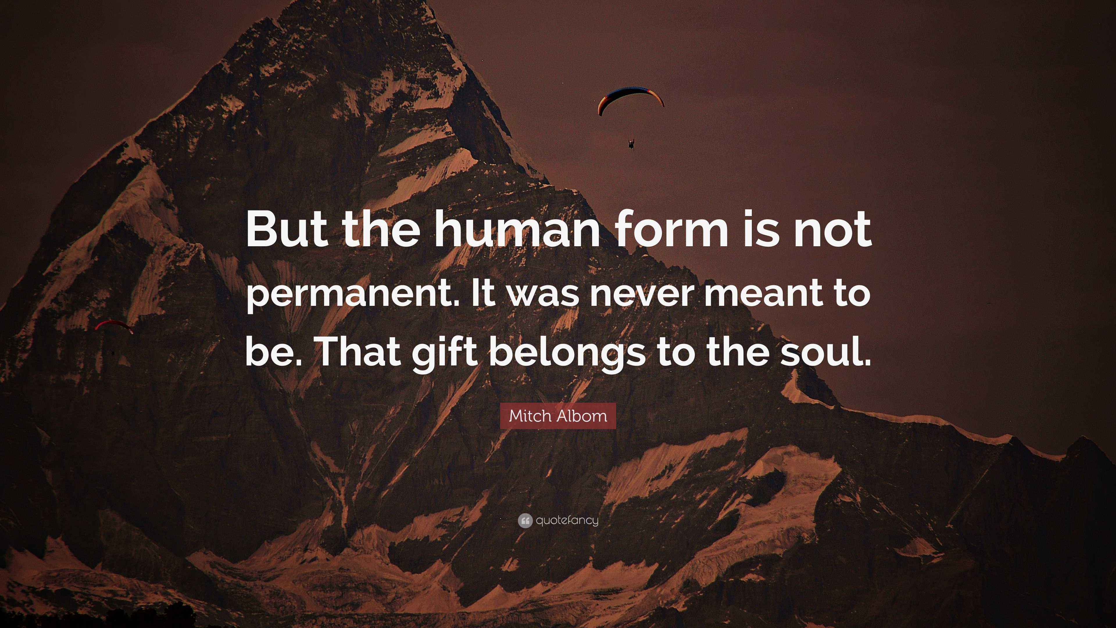 Mitch Albom Quote: “But the human form is not permanent. It was never ...