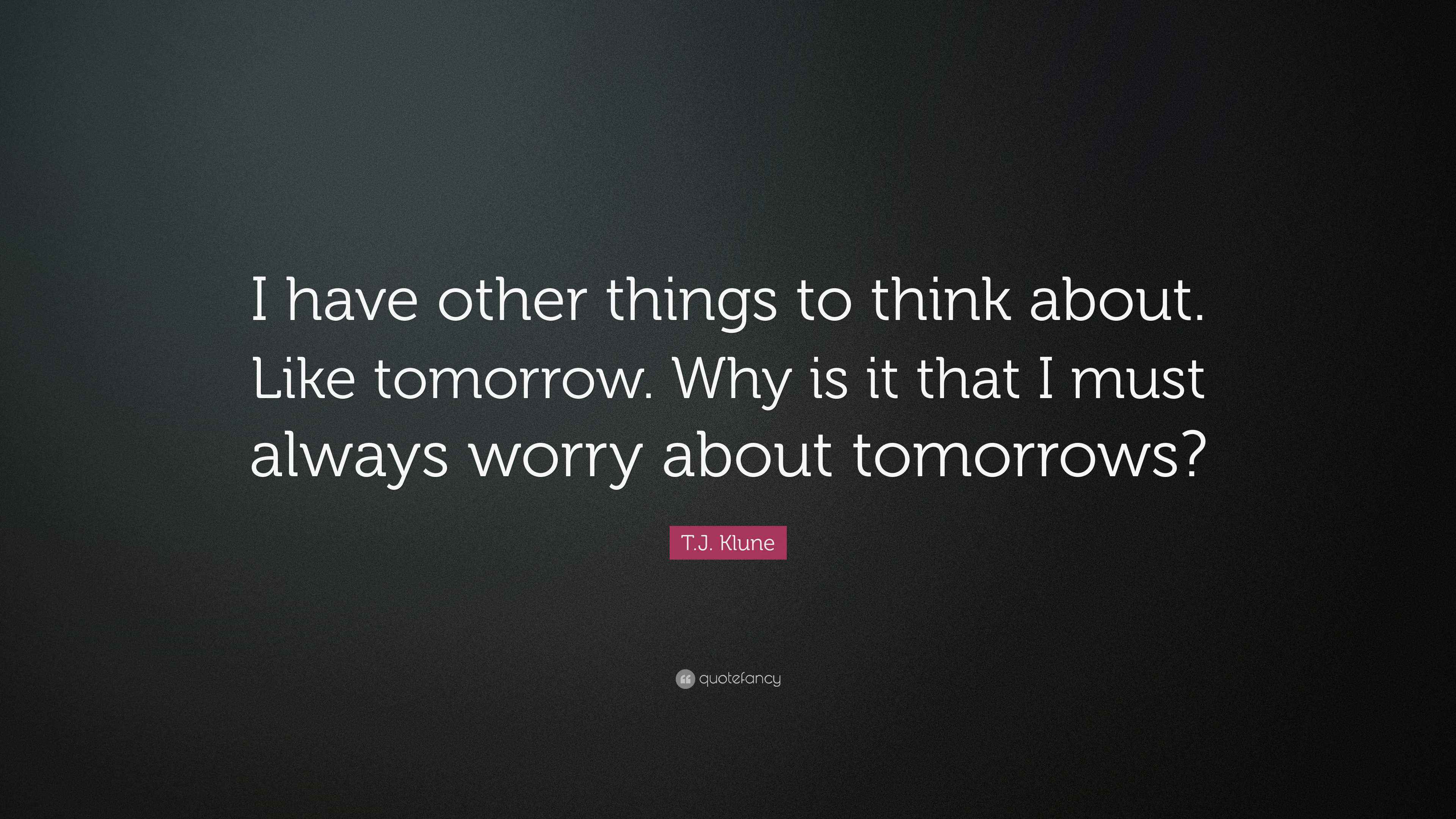 T.J. Klune Quote: “I have other things to think about. Like tomorrow ...