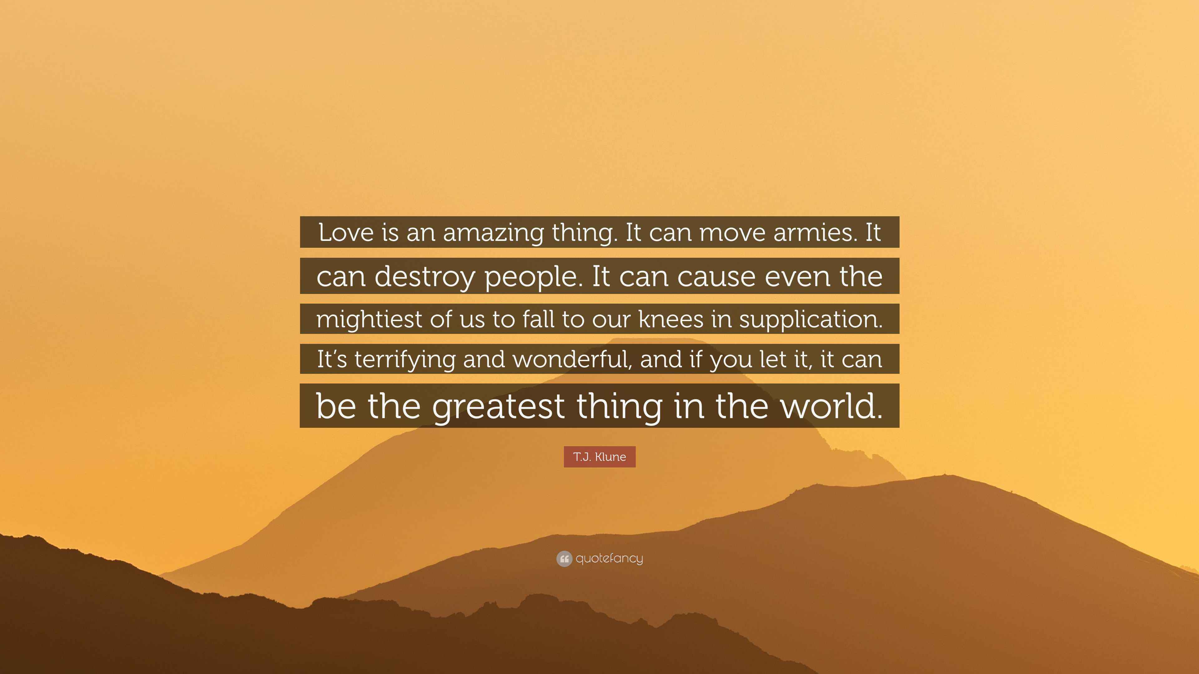 T.J. Klune Quote: “Love is an amazing thing. It can move armies. It can ...