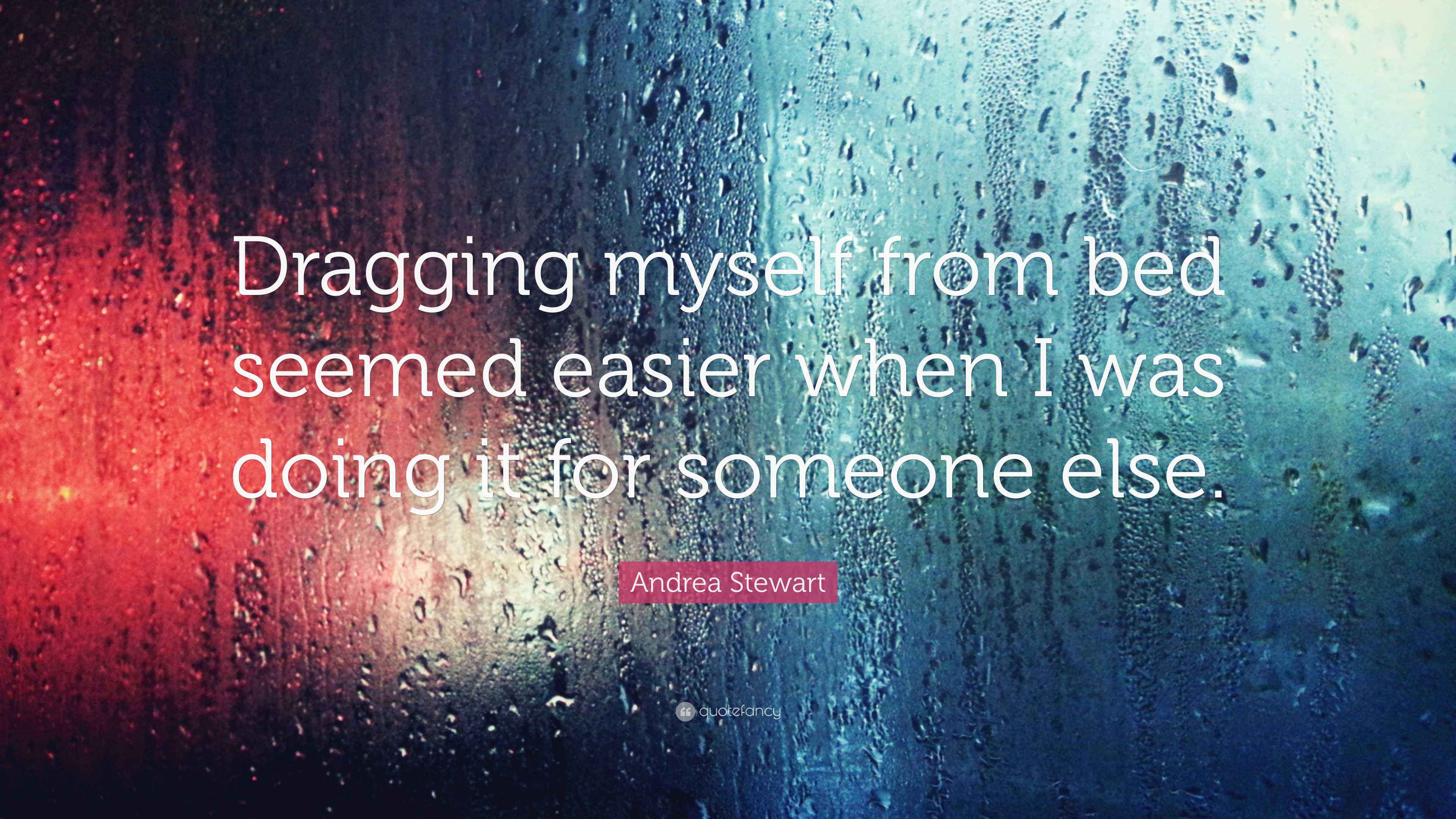 Andrea Stewart Quote: “Dragging myself from bed seemed easier when I ...