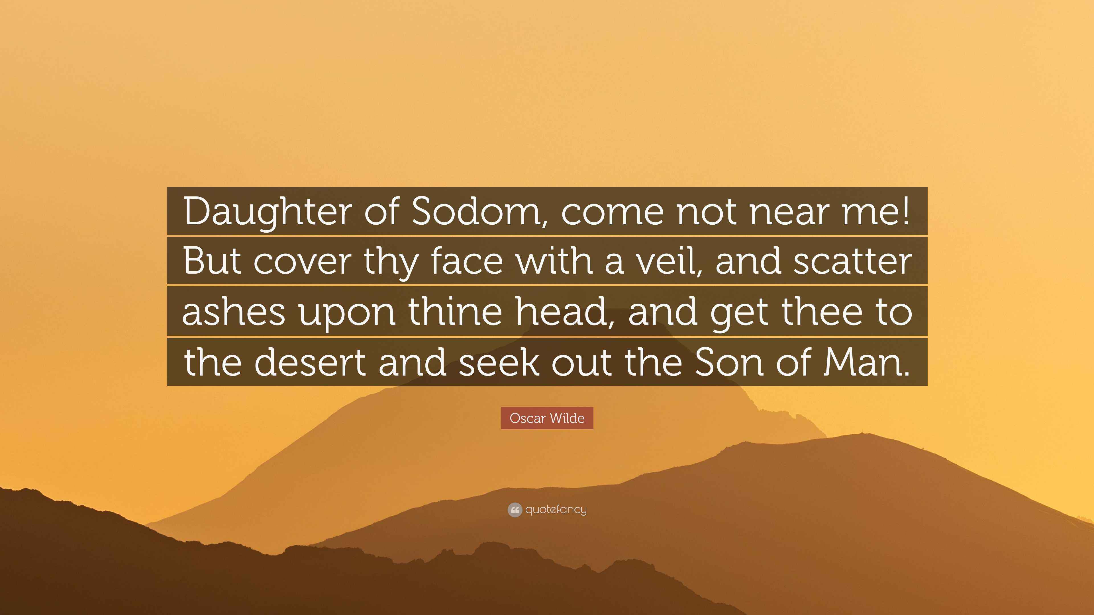 Oscar Wilde Quote: “Daughter of Sodom, come not near me! But cover thy ...