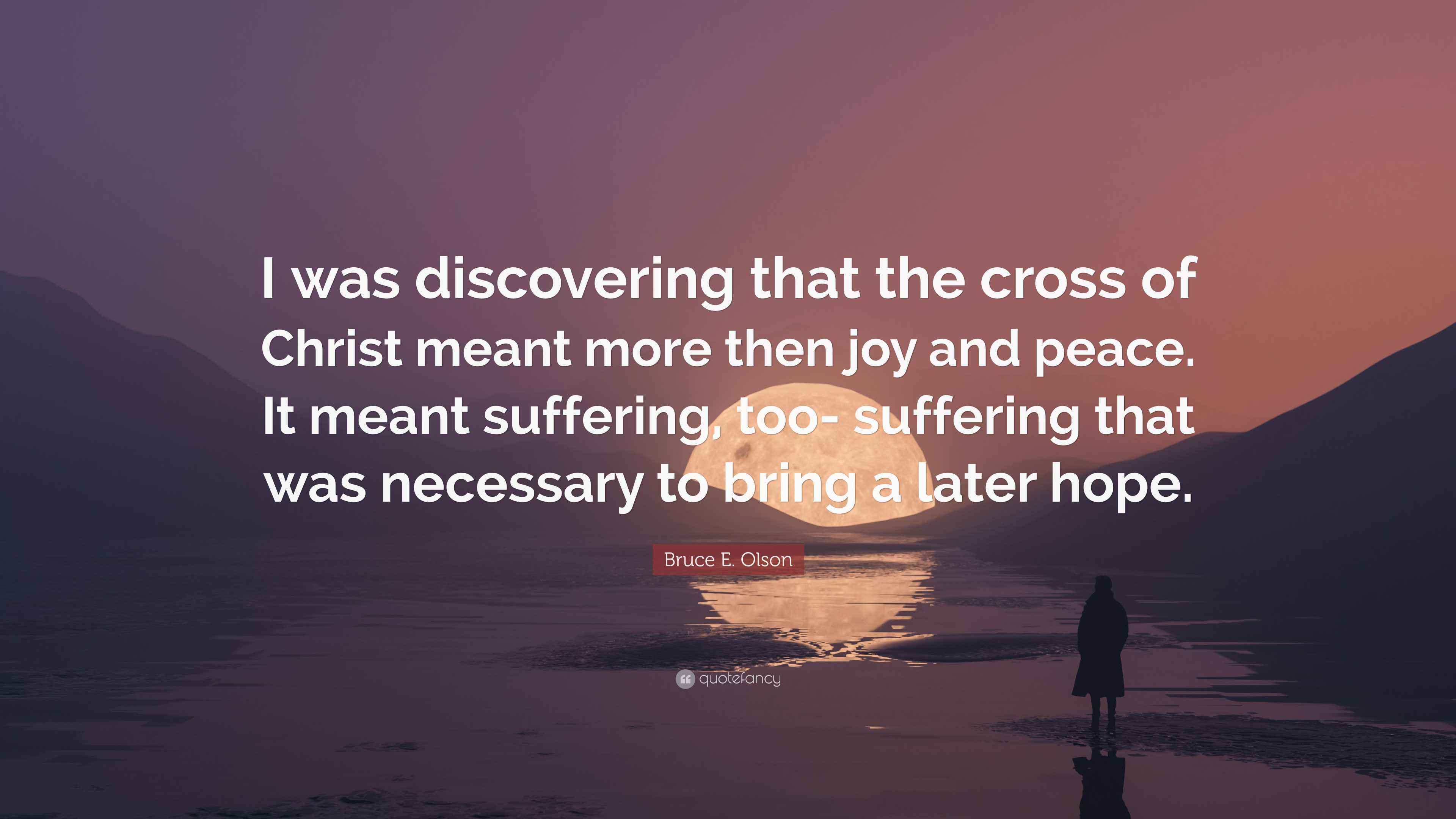 Bruce E. Olson Quote: “I was discovering that the cross of Christ meant ...