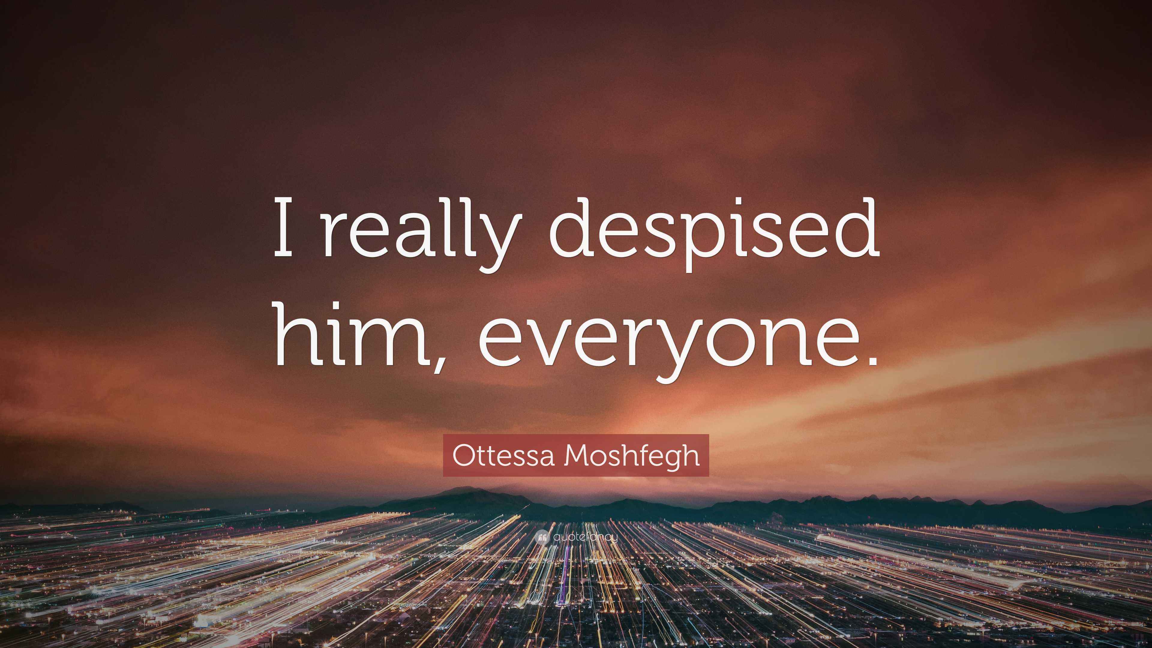 Ottessa Moshfegh Quote: “I really despised him, everyone.”