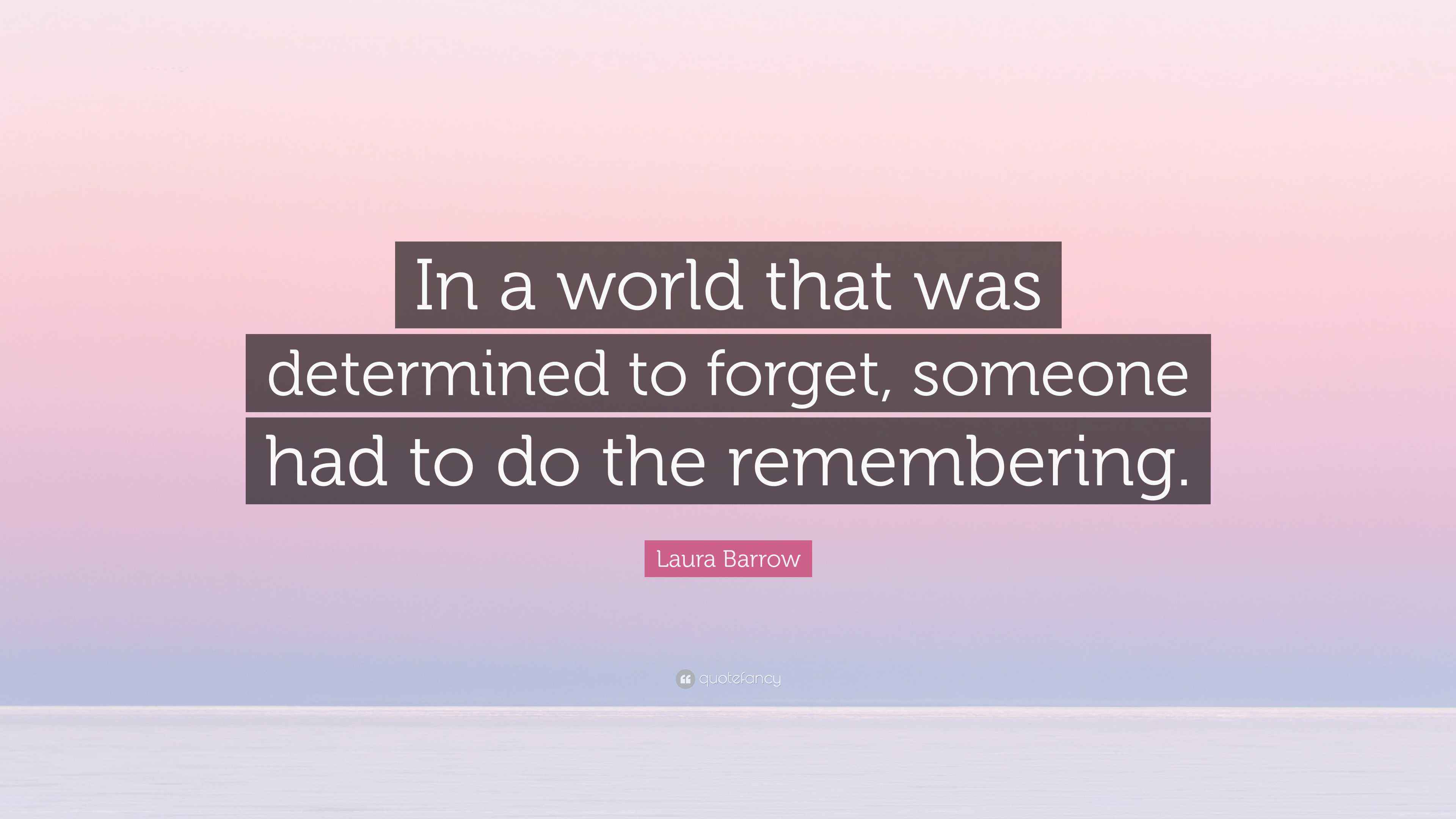 Laura Barrow Quote: “In a world that was determined to forget, someone ...