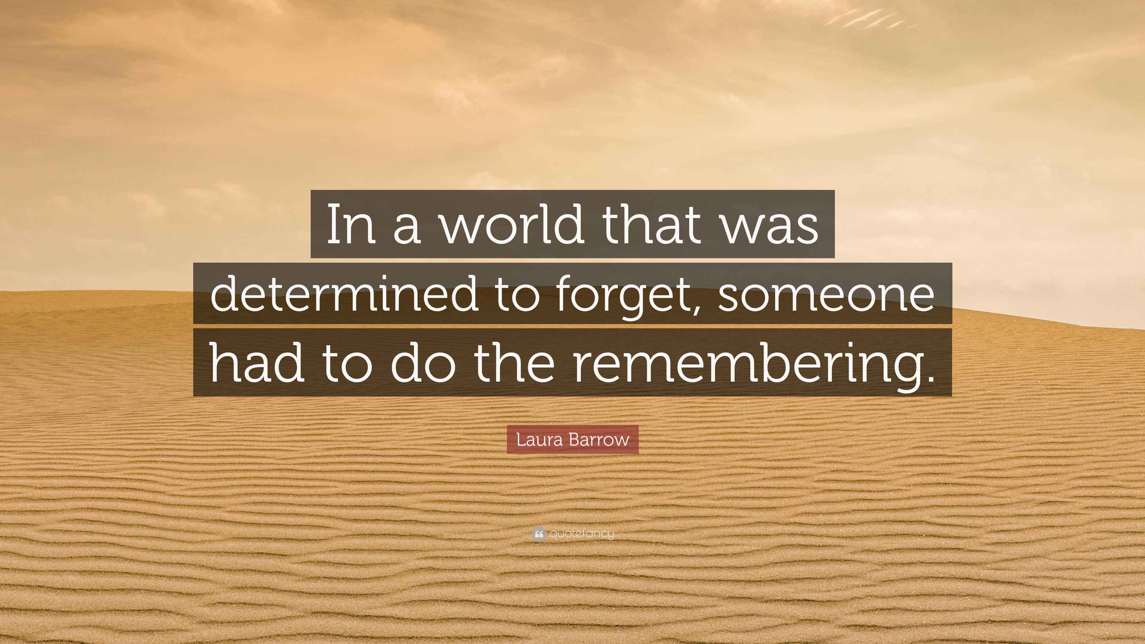 Laura Barrow Quote: “In a world that was determined to forget, someone ...