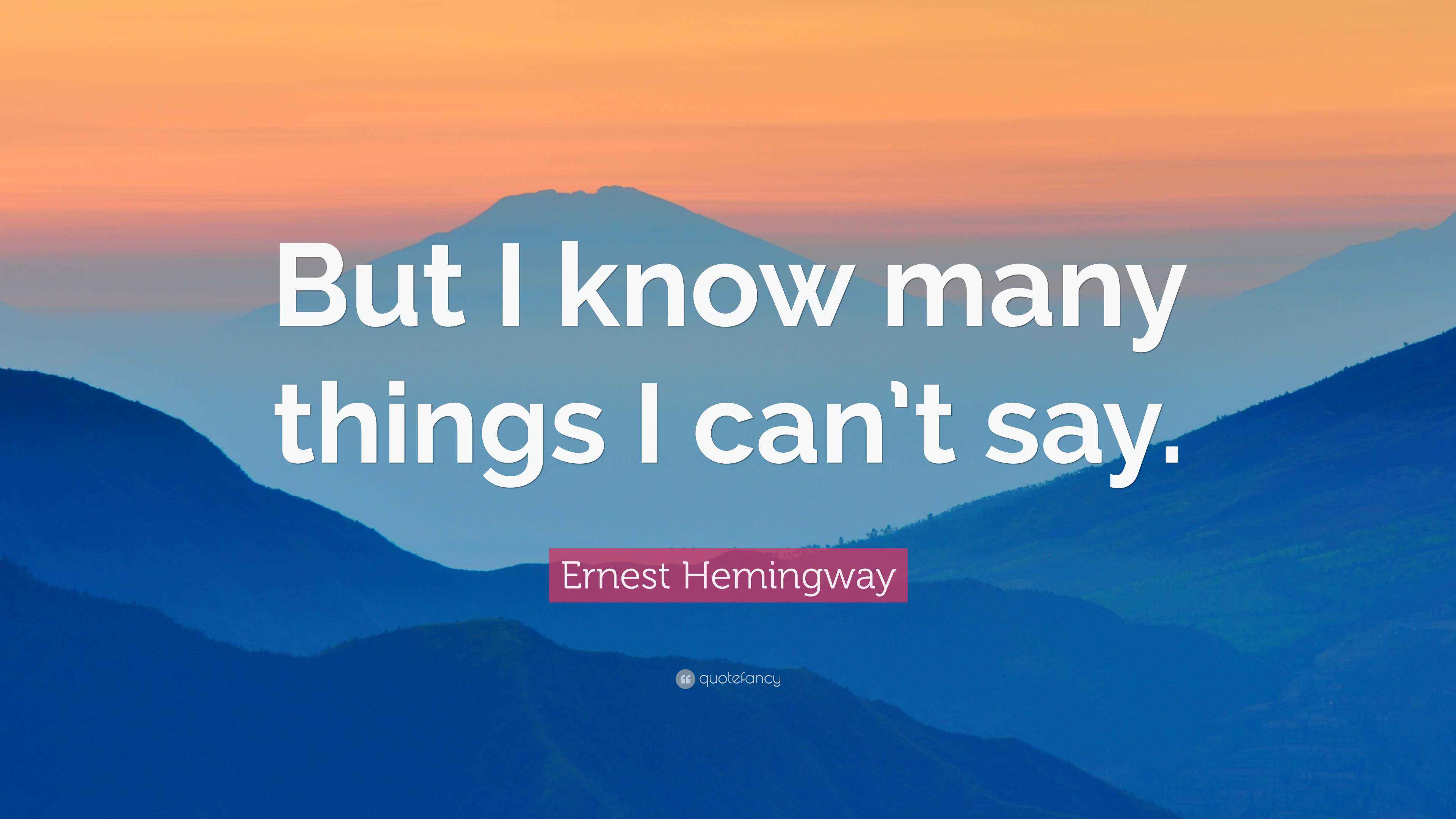 Ernest Hemingway Quote: “But I know many things I can’t say.”