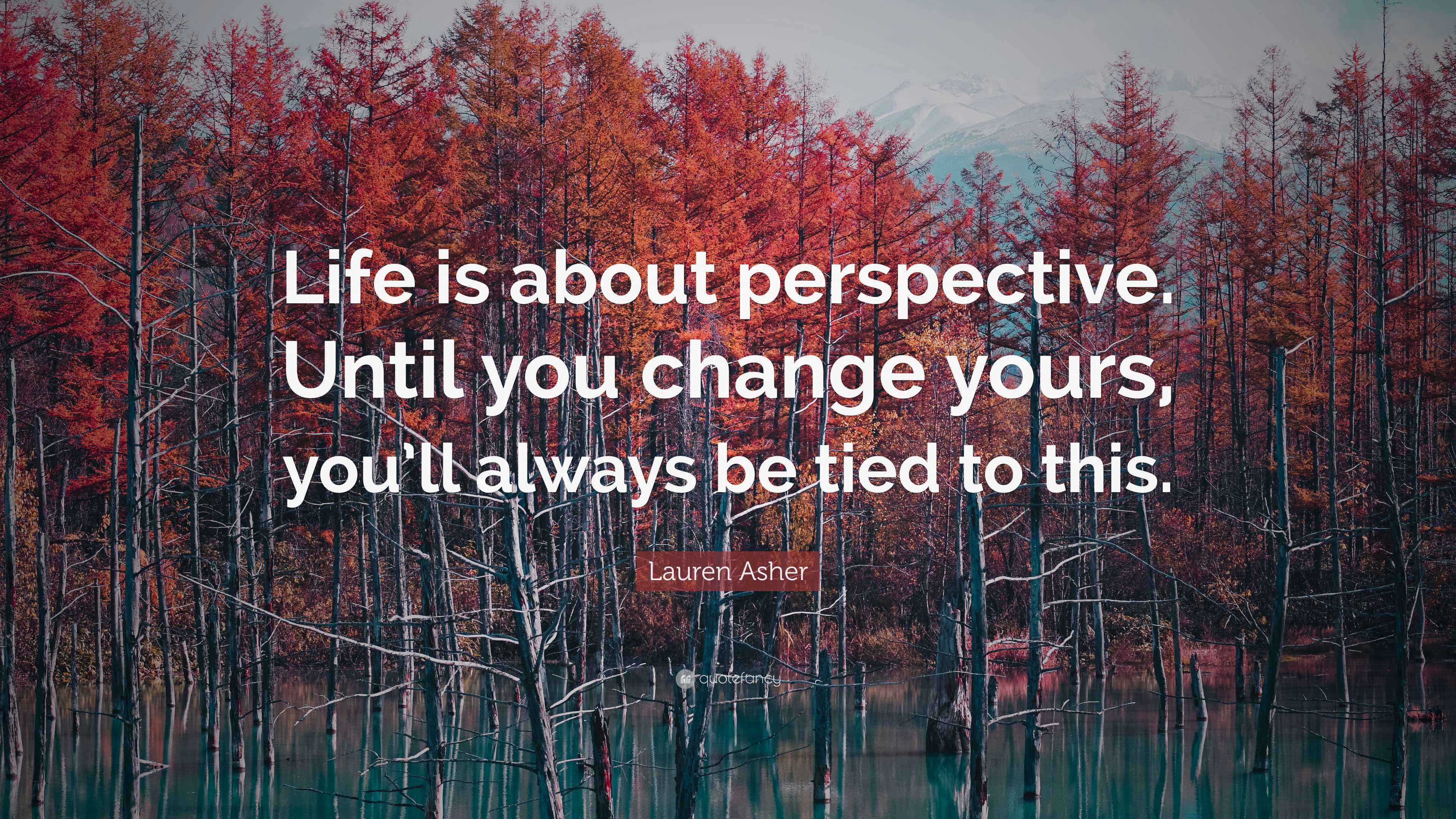 Lauren Asher Quote: “Life is about perspective. Until you change yours ...